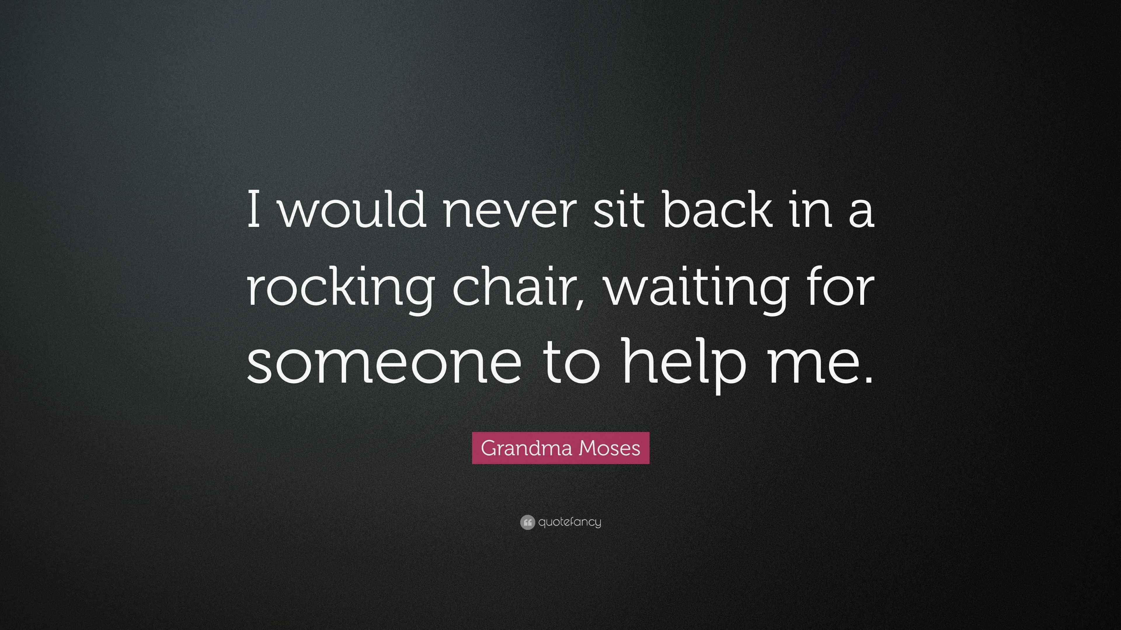 Grandma Moses Quote: “I would never sit back in a rocking chair ...