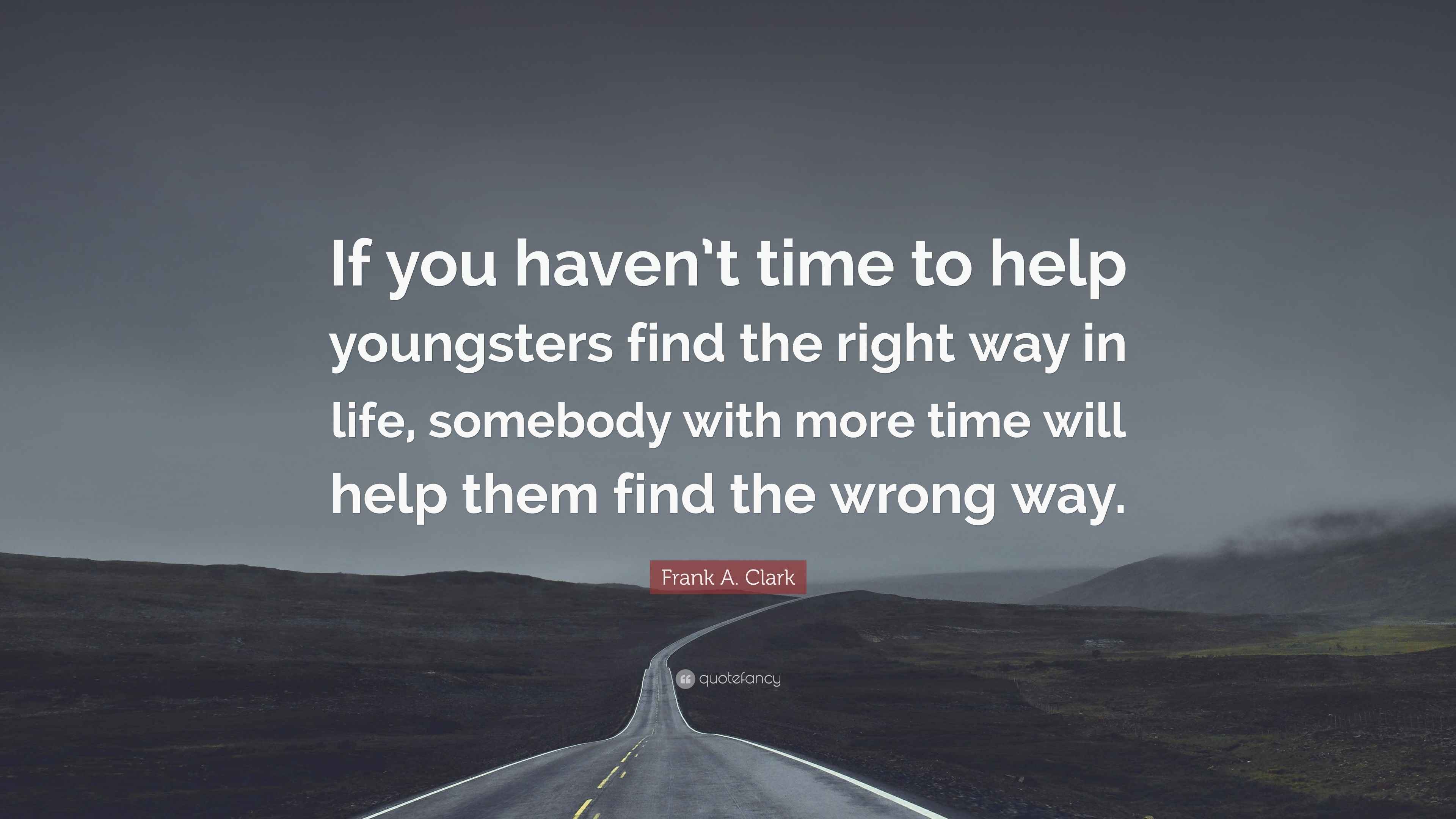 Frank A. Clark Quote: “If you haven’t time to help youngsters find the ...