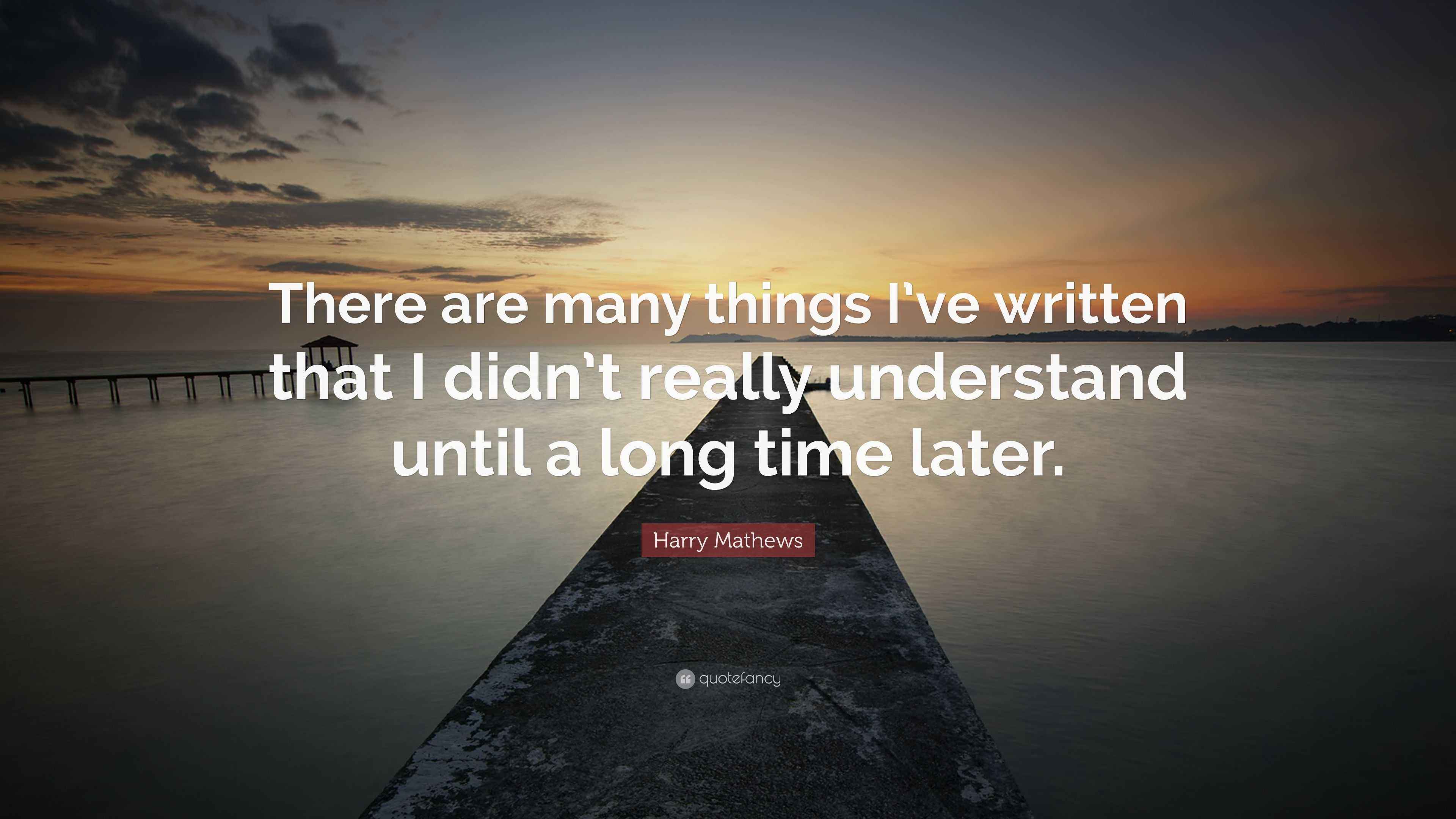 Harry Mathews Quote: “There are many things I’ve written that I didn’t ...