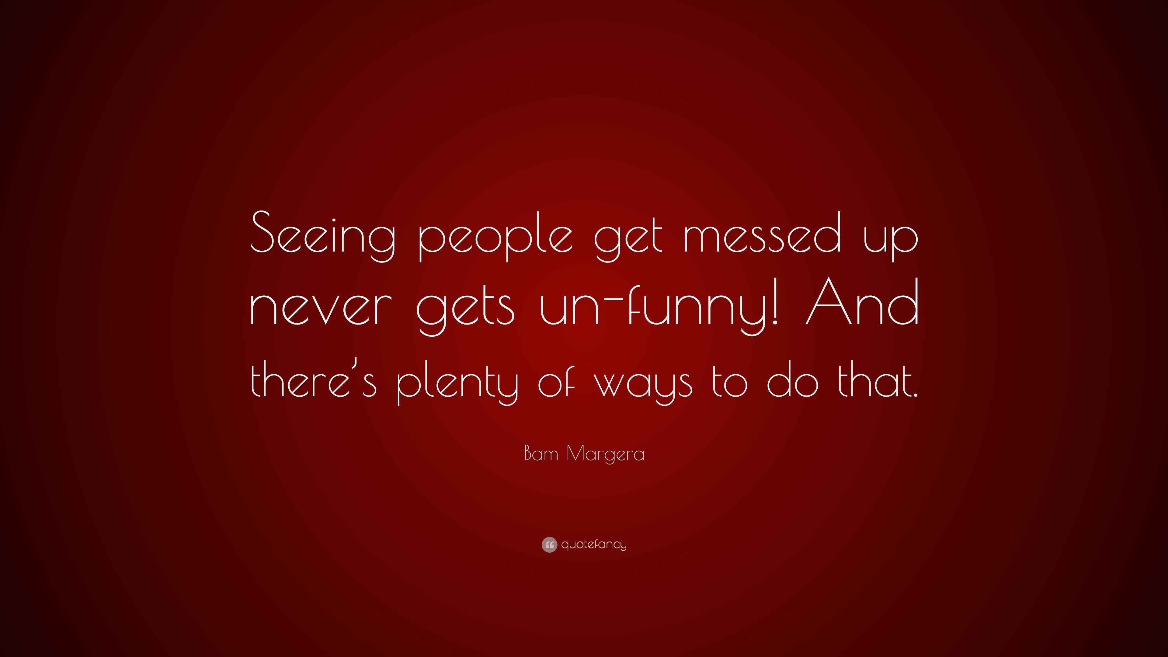 Bam Margera Quote: “Seeing people get messed up never gets un-funny ...