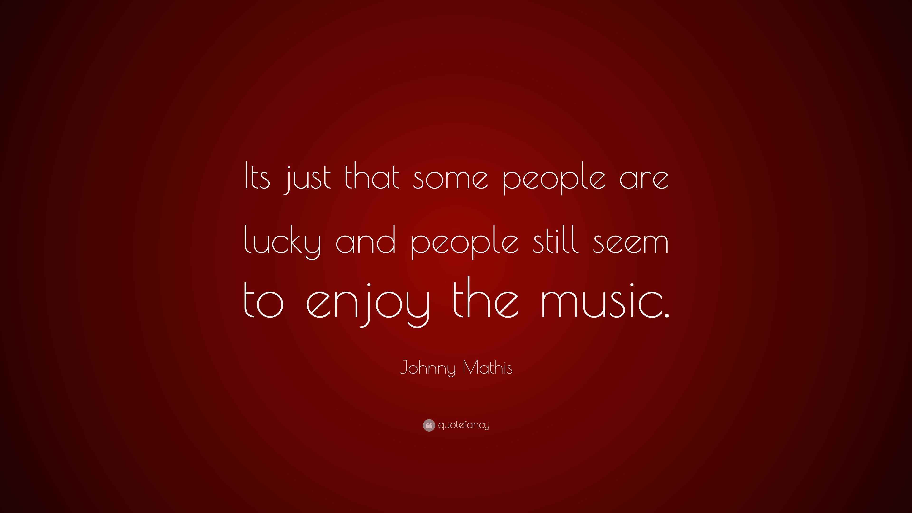 Johnny Mathis Quote: “Its just that some people are lucky and people ...