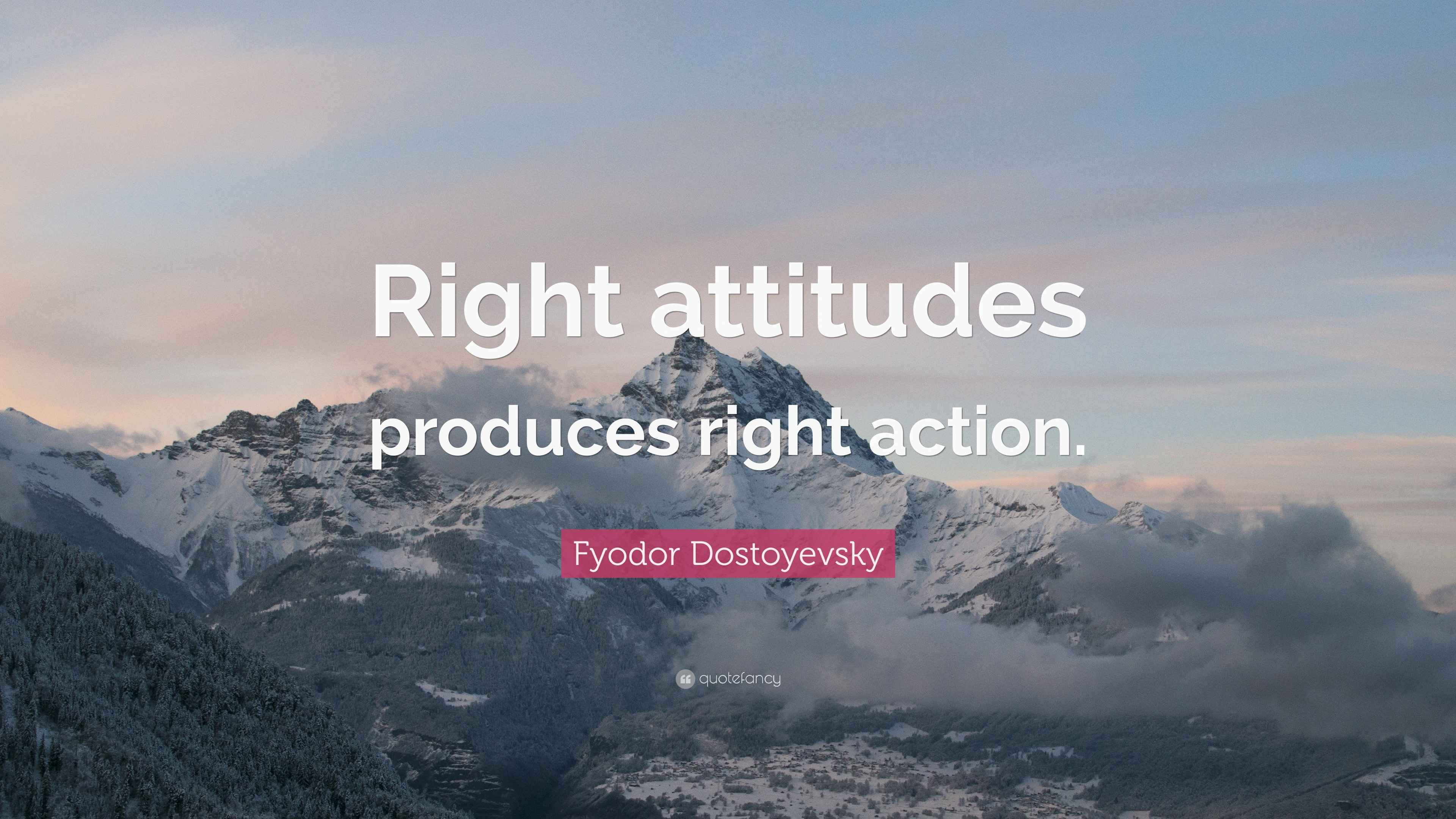 Fyodor Dostoyevsky Quote: “Right attitudes produces right action.”