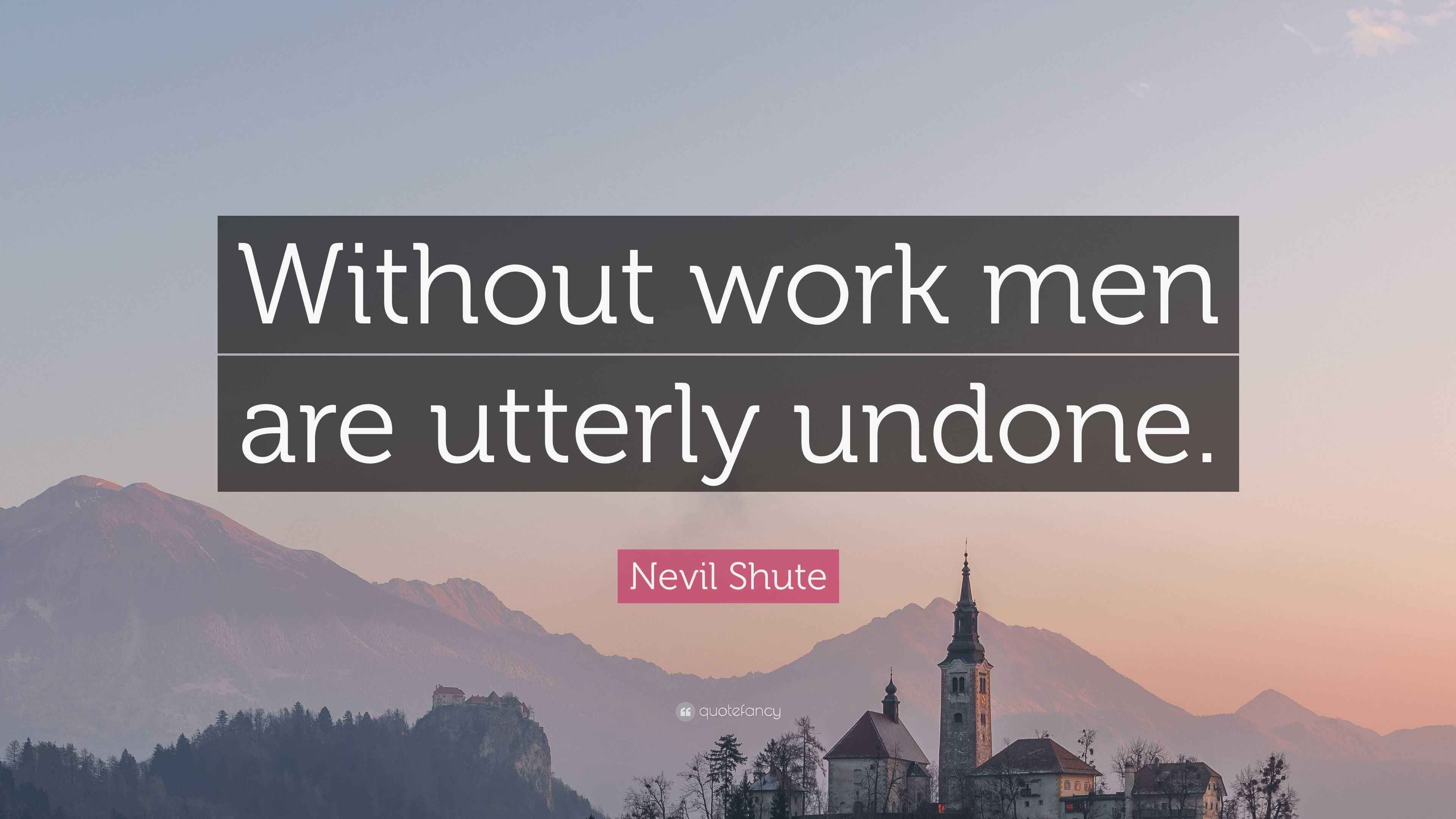 Nevil Shute Quote: “Without work men are utterly undone.”
