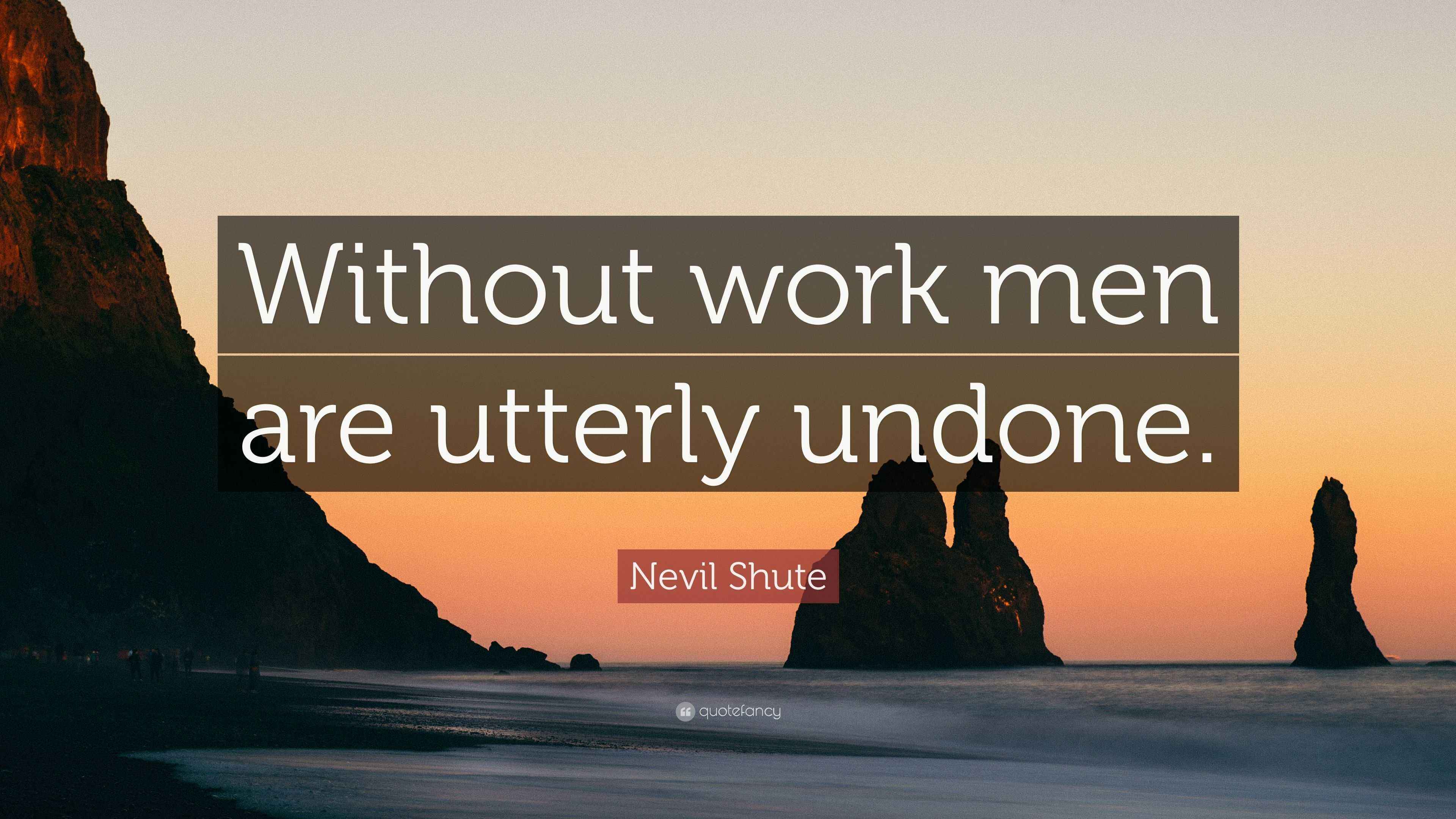 Nevil Shute Quote: “Without work men are utterly undone.”