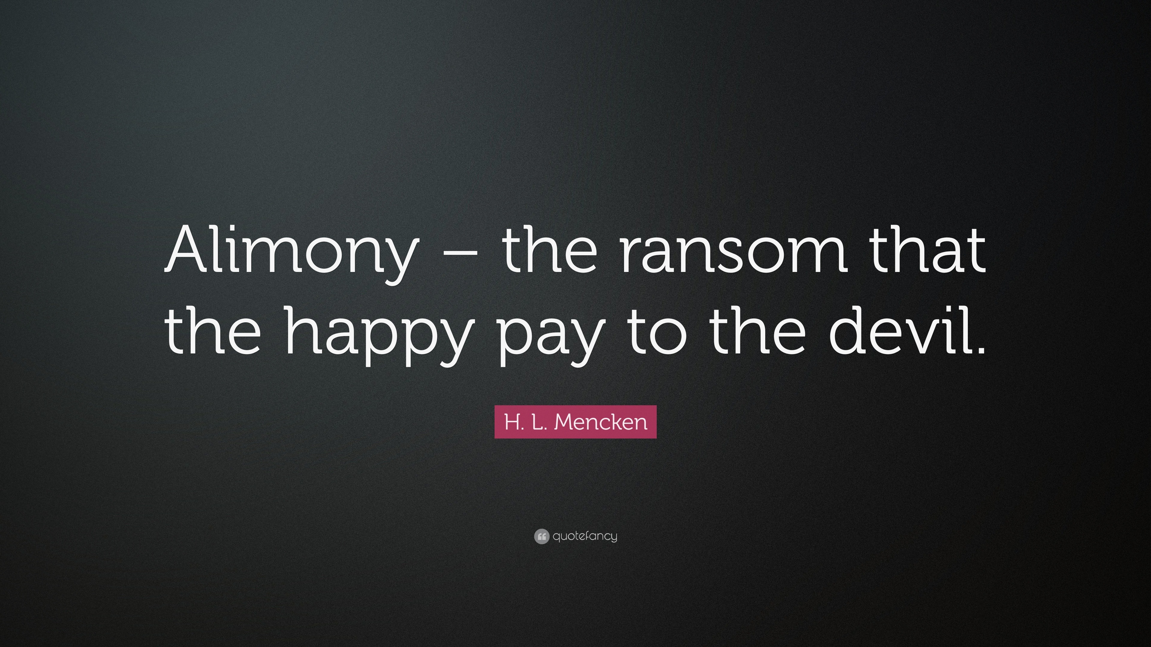 H. L. Mencken Quote: “Alimony – the ransom that the happy pay to the ...
