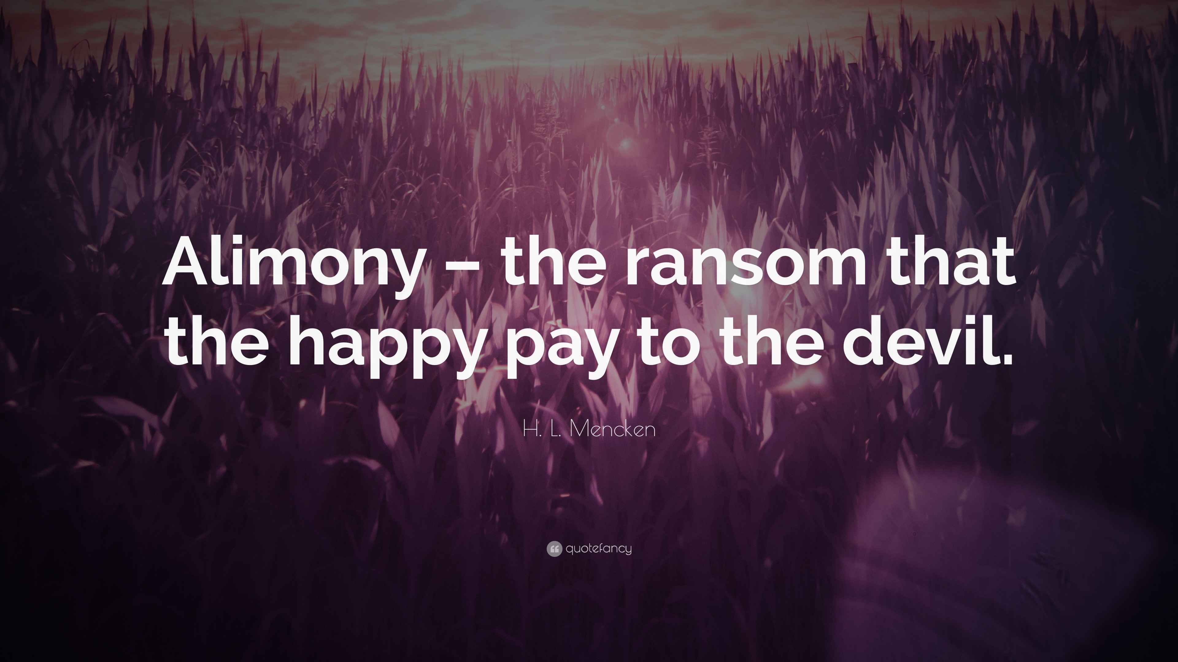 H. L. Mencken Quote: “Alimony – the ransom that the happy pay to the ...