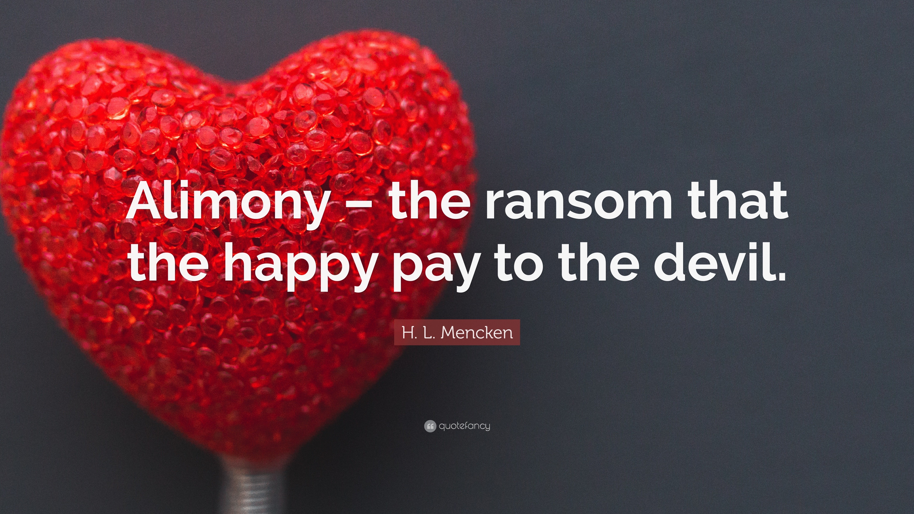 H. L. Mencken Quote: “Alimony – the ransom that the happy pay to the ...
