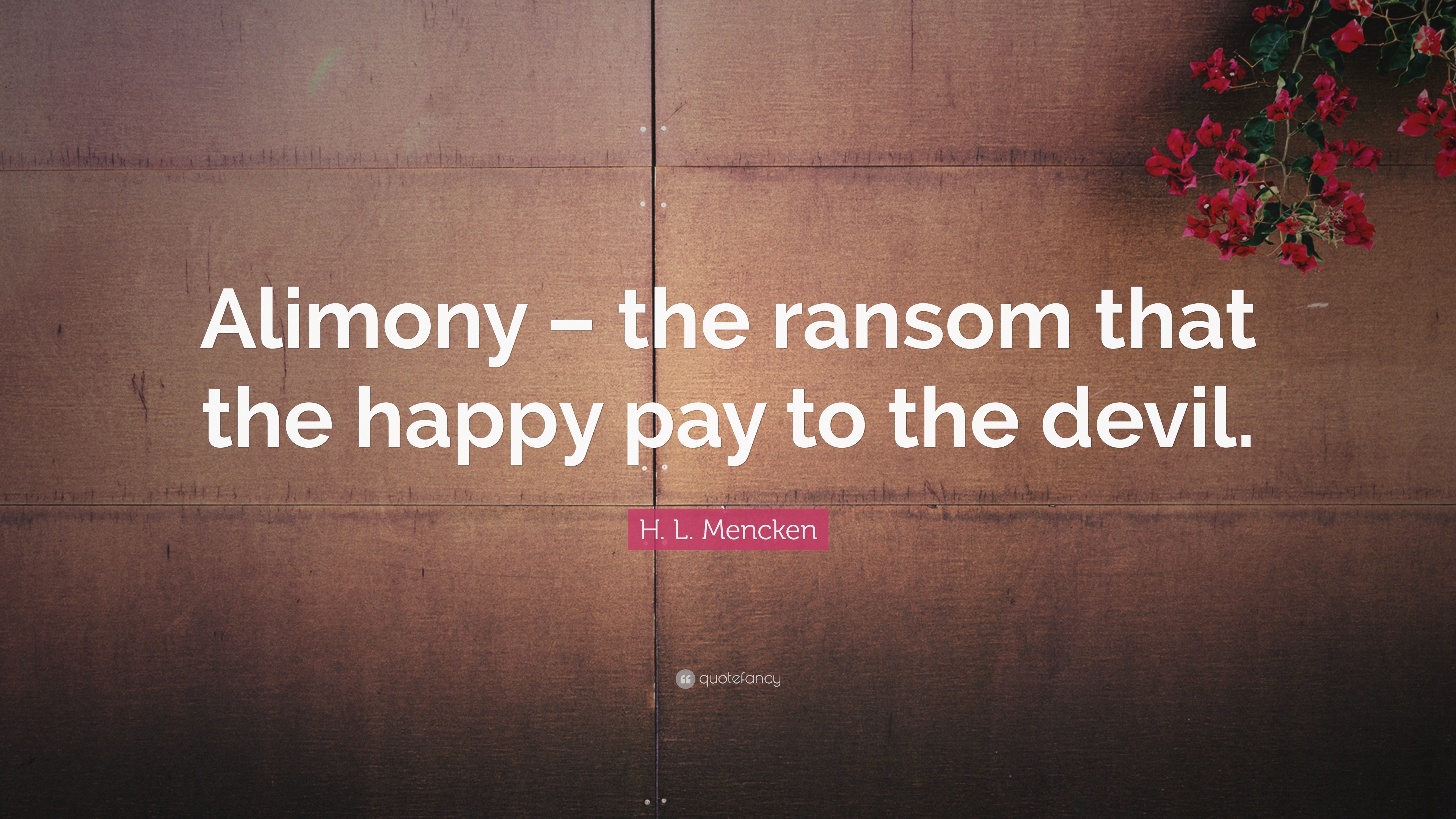 H. L. Mencken Quote: “Alimony – the ransom that the happy pay to the ...