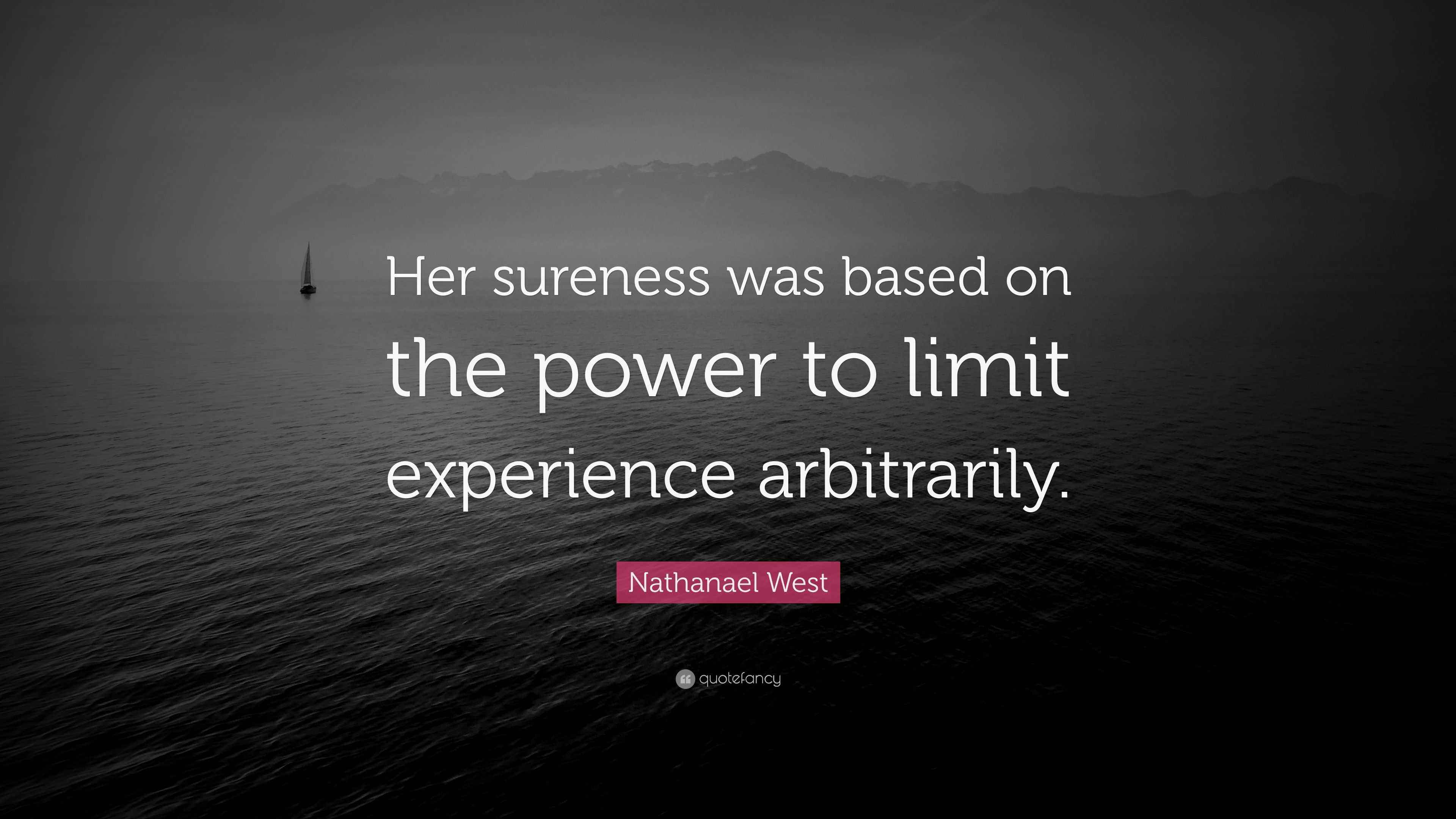 Nathanael West Quote: “Her sureness was based on the power to limit ...