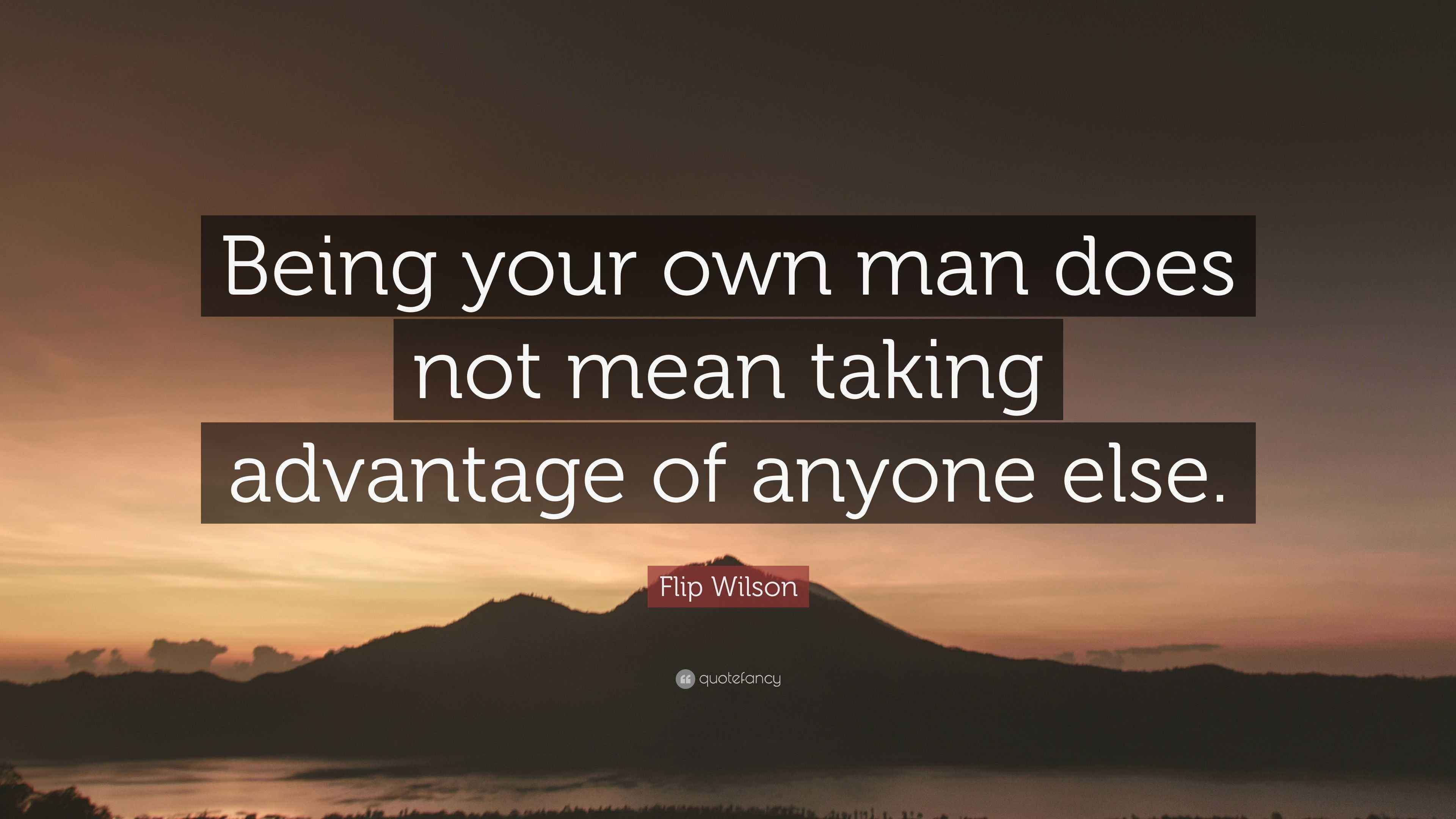 Flip Wilson Quote: “Being your own man does not mean taking advantage ...