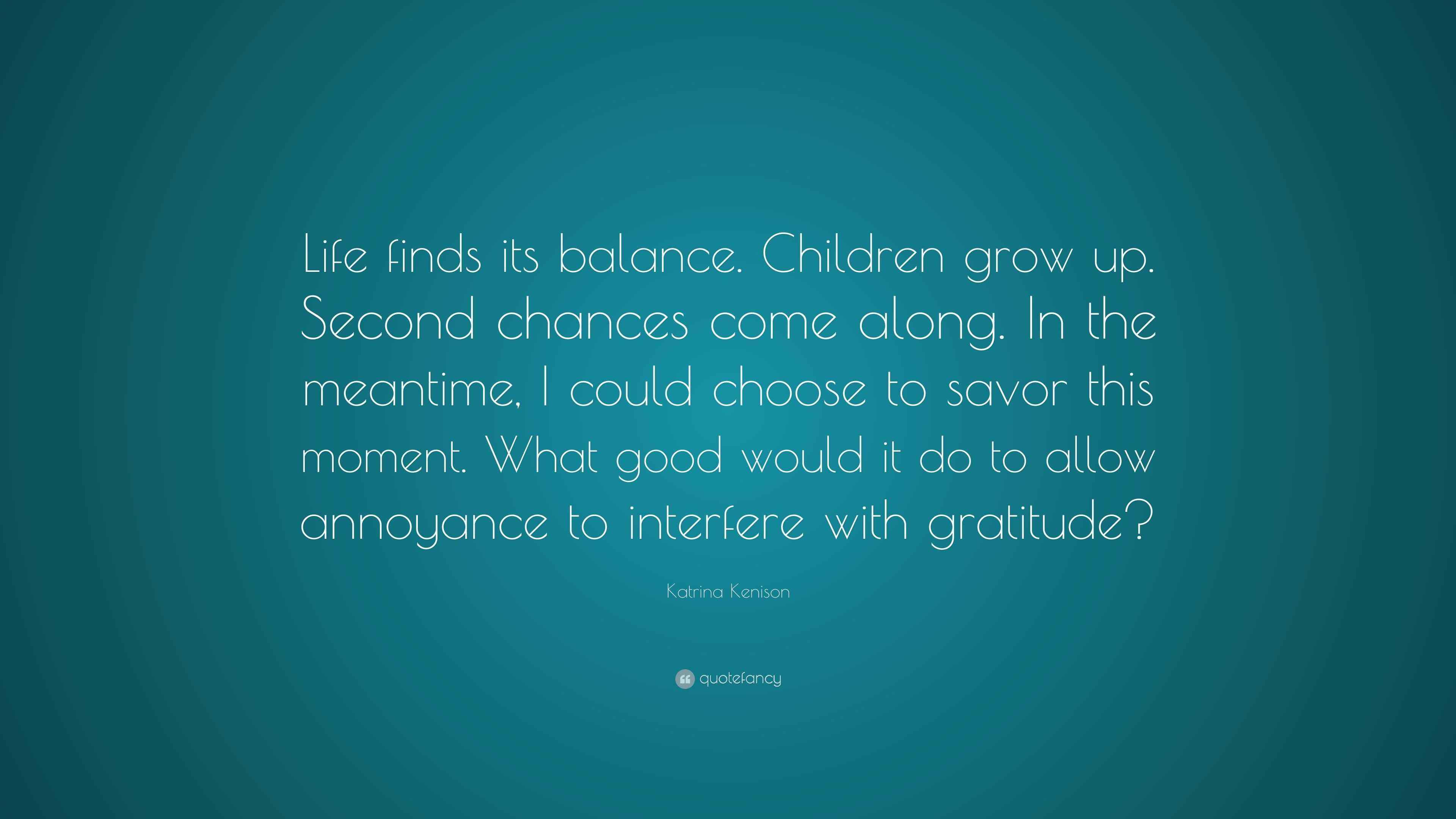 Katrina Kenison Quote: “Life finds its balance. Children grow up ...