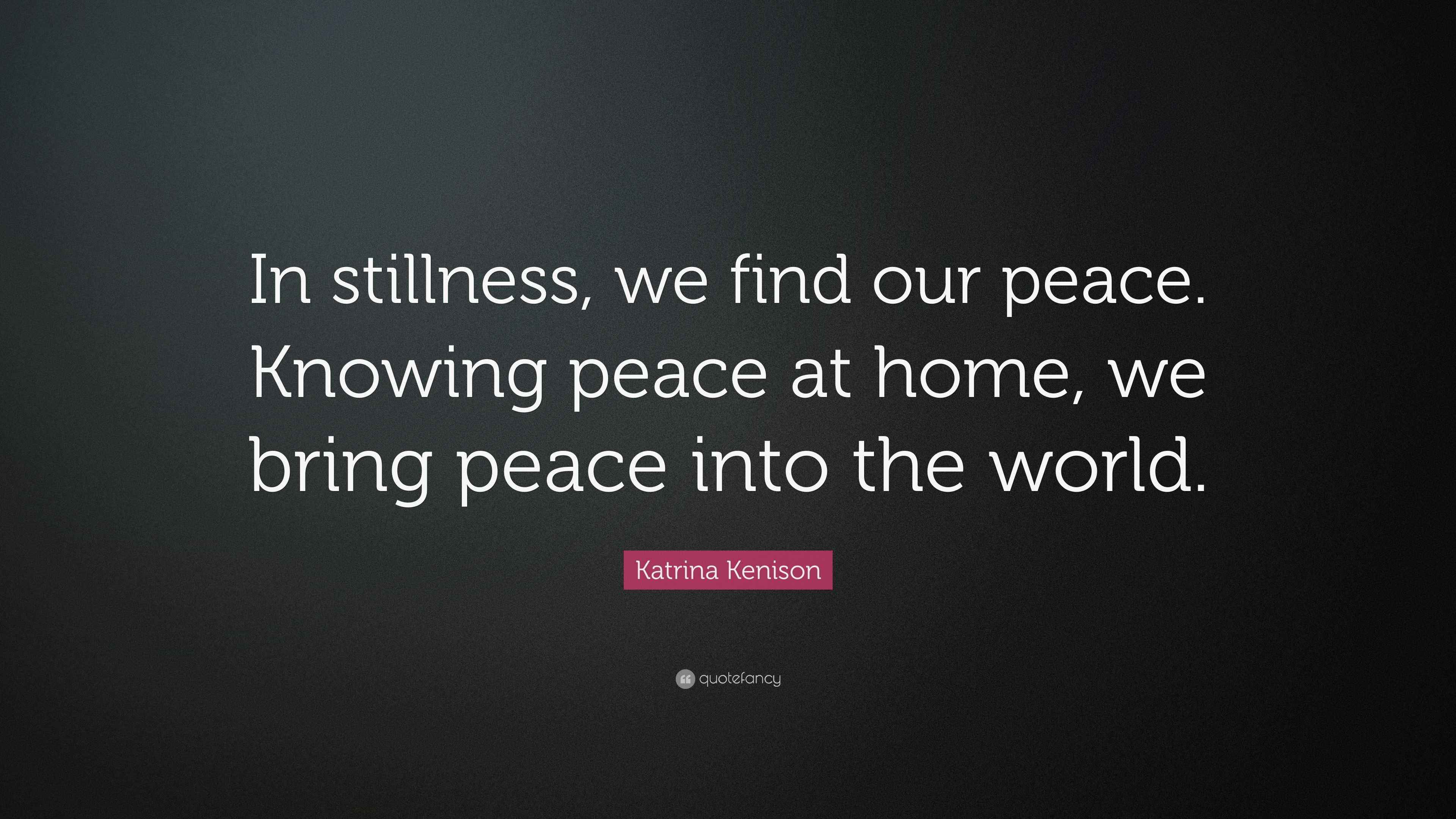 Katrina Kenison Quote: “In stillness, we find our peace. Knowing peace ...