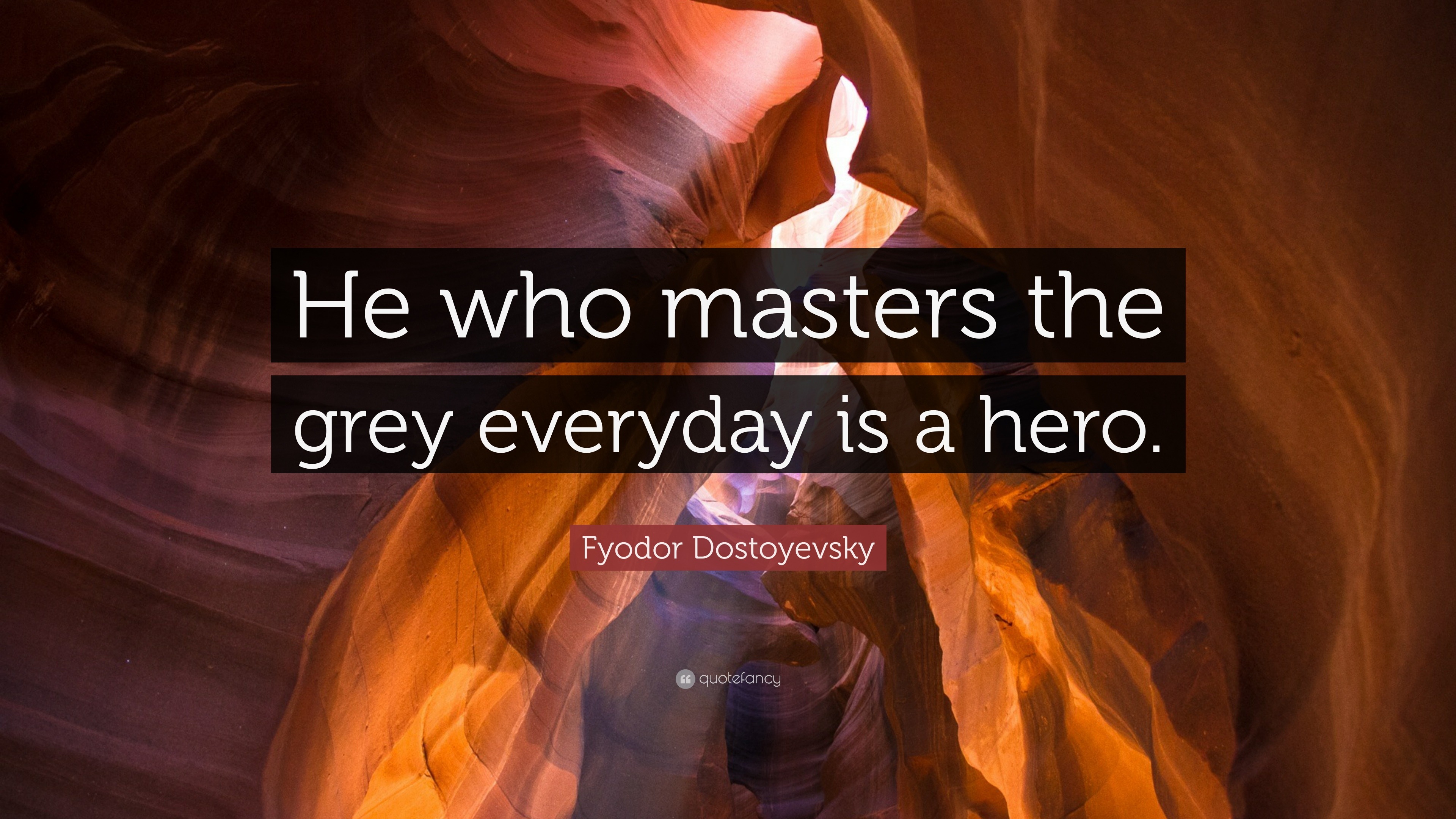 Fyodor Dostoyevsky Quote: “He who masters the grey everyday is a hero.”