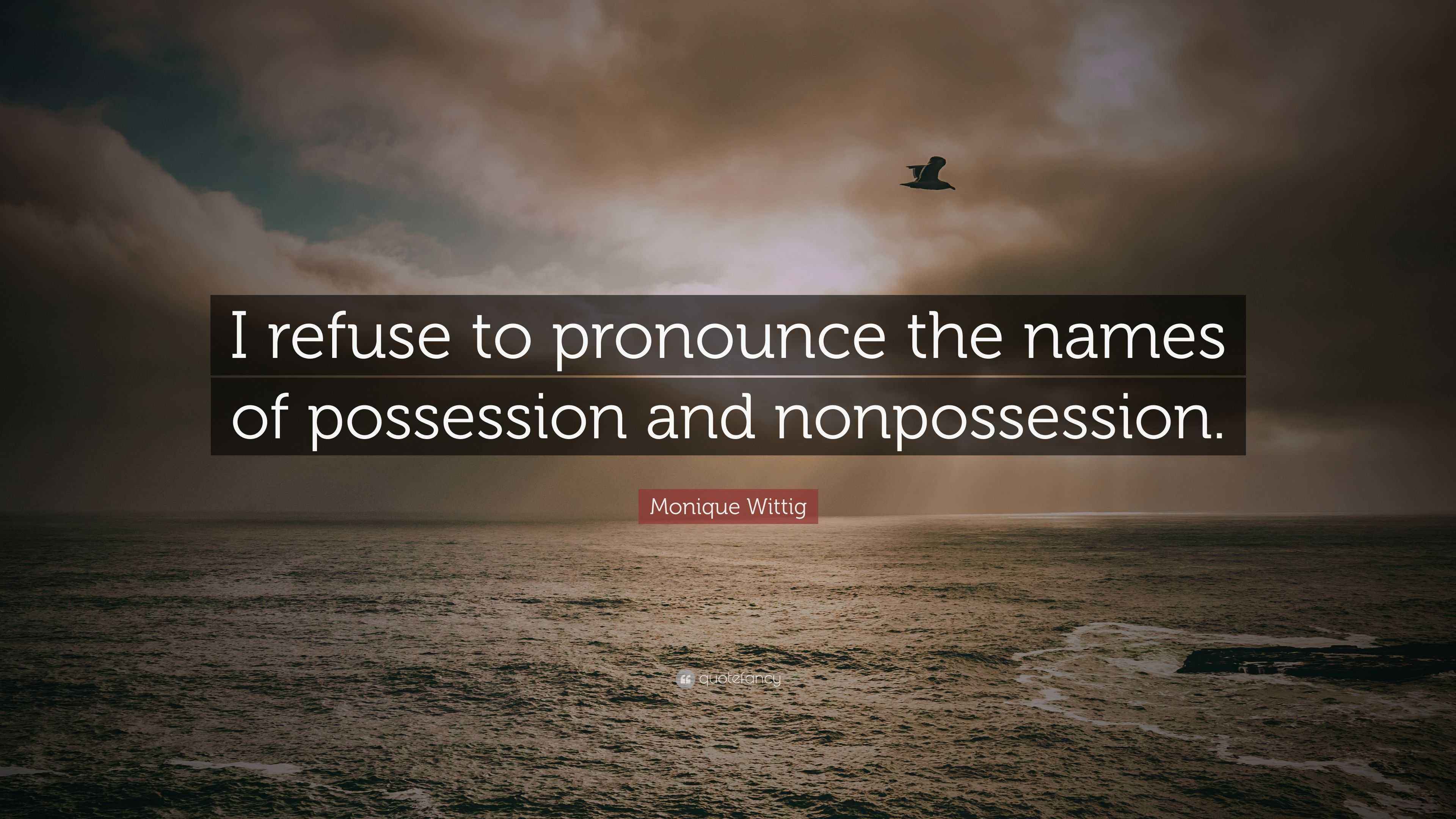 Monique Wittig Quote: “I refuse to pronounce the names of possession ...