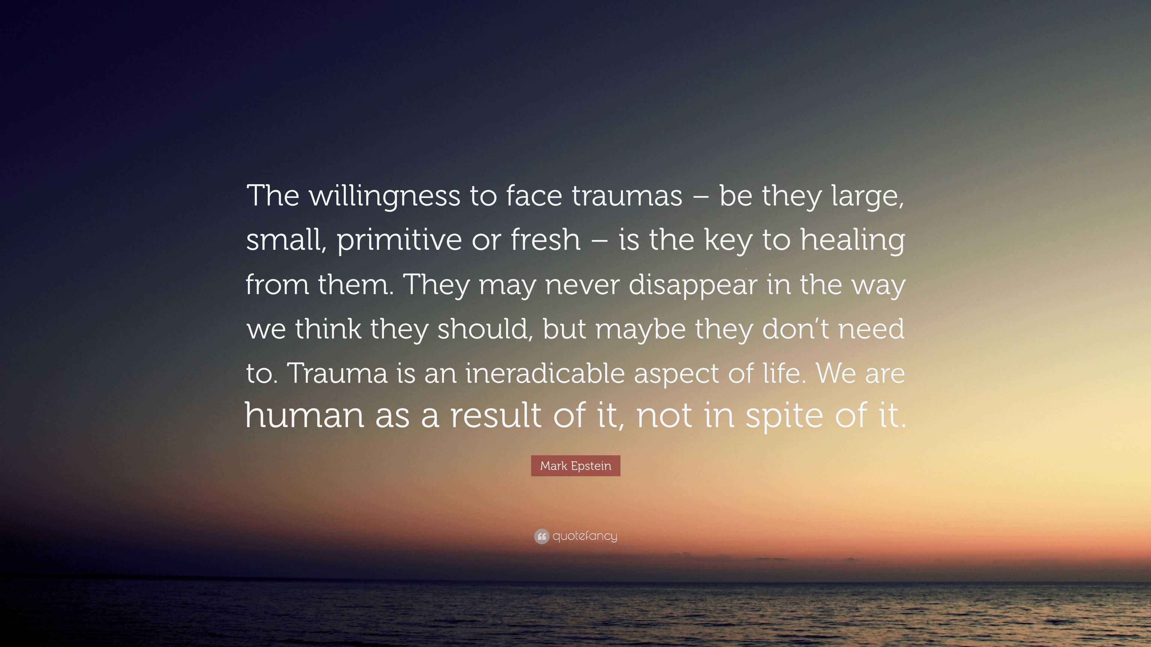 Mark Epstein Quote: “The willingness to face traumas – be they large ...