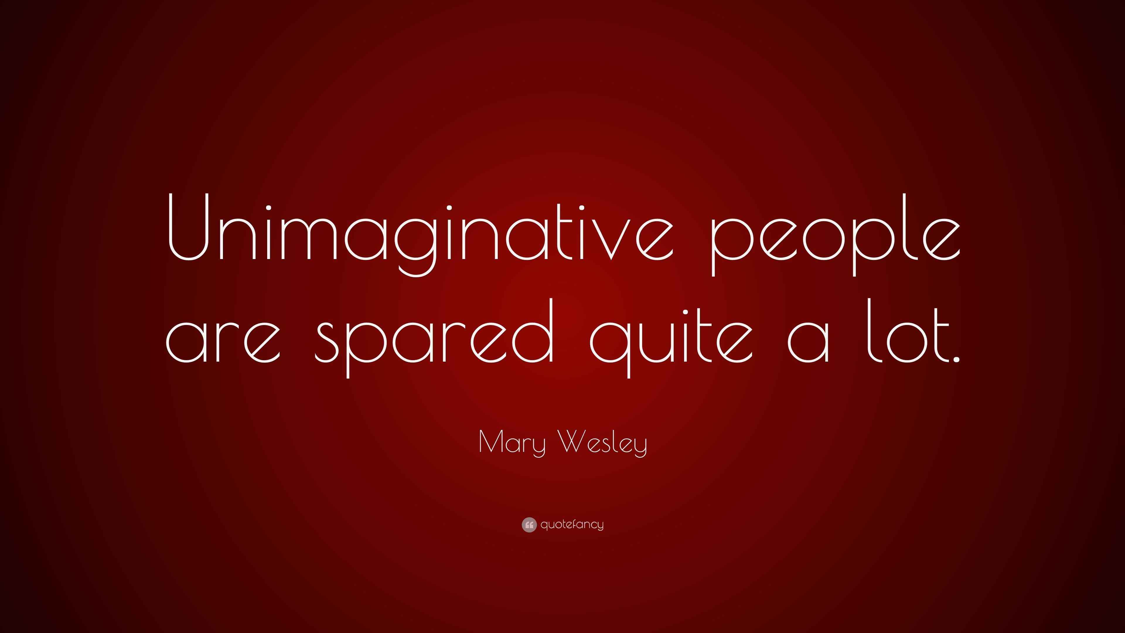 Mary Wesley Quote: “Unimaginative people are spared quite a lot.”