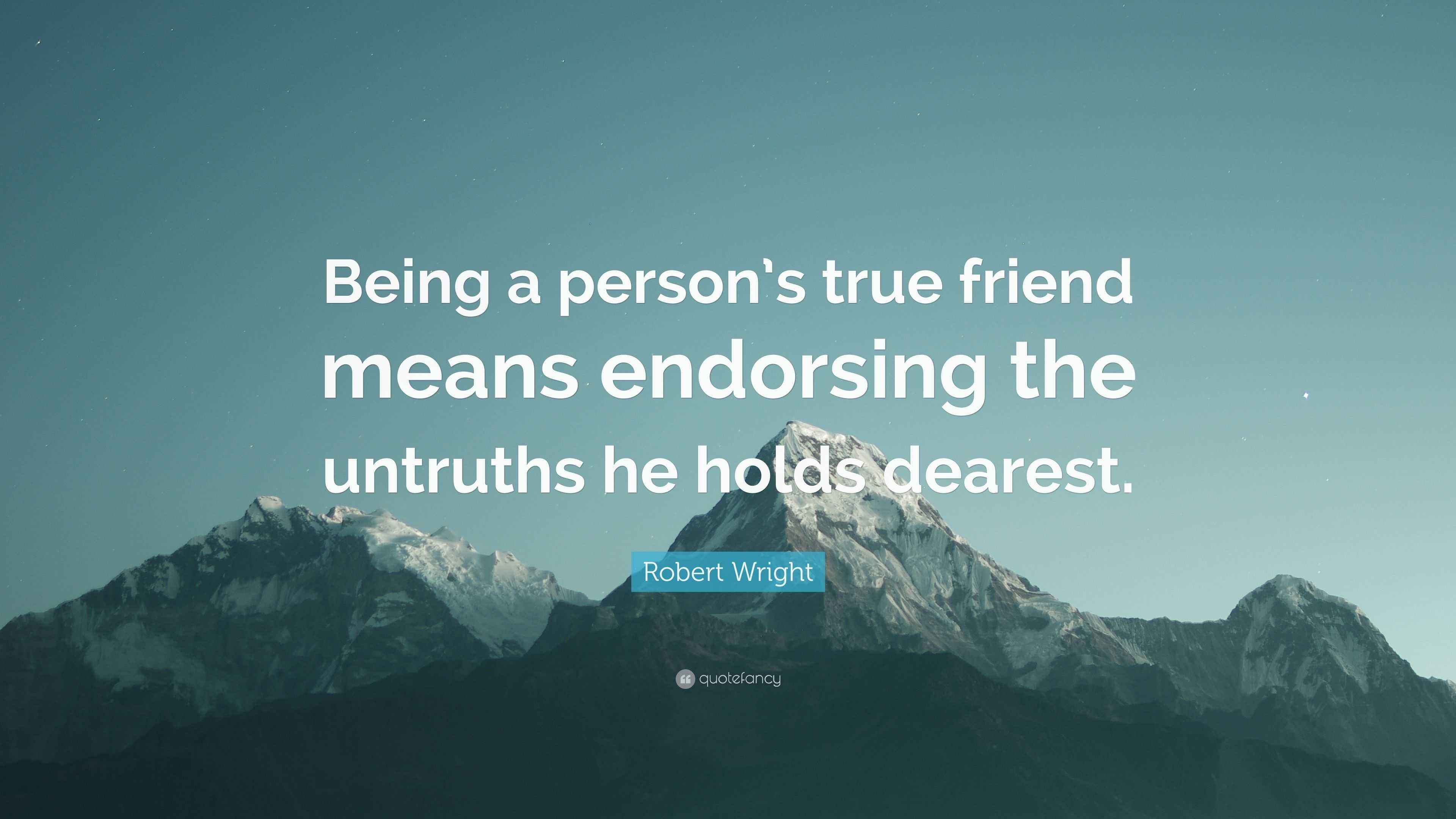 Robert Wright Quote: “Being a person’s true friend means endorsing the ...