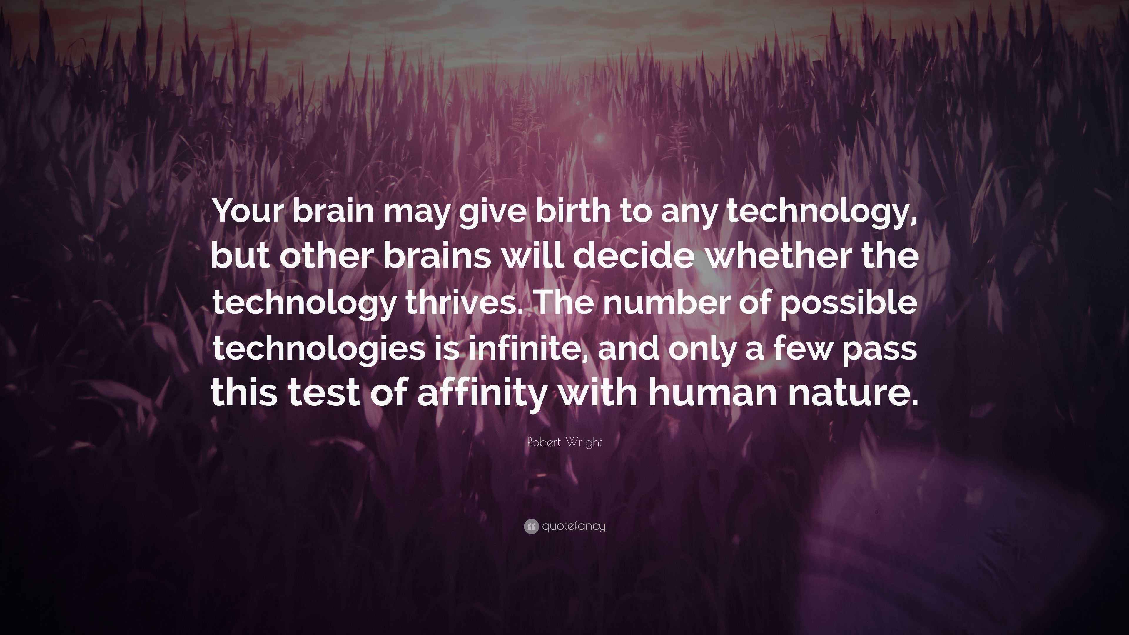 Robert Wright Quote: “Your brain may give birth to any technology, but ...
