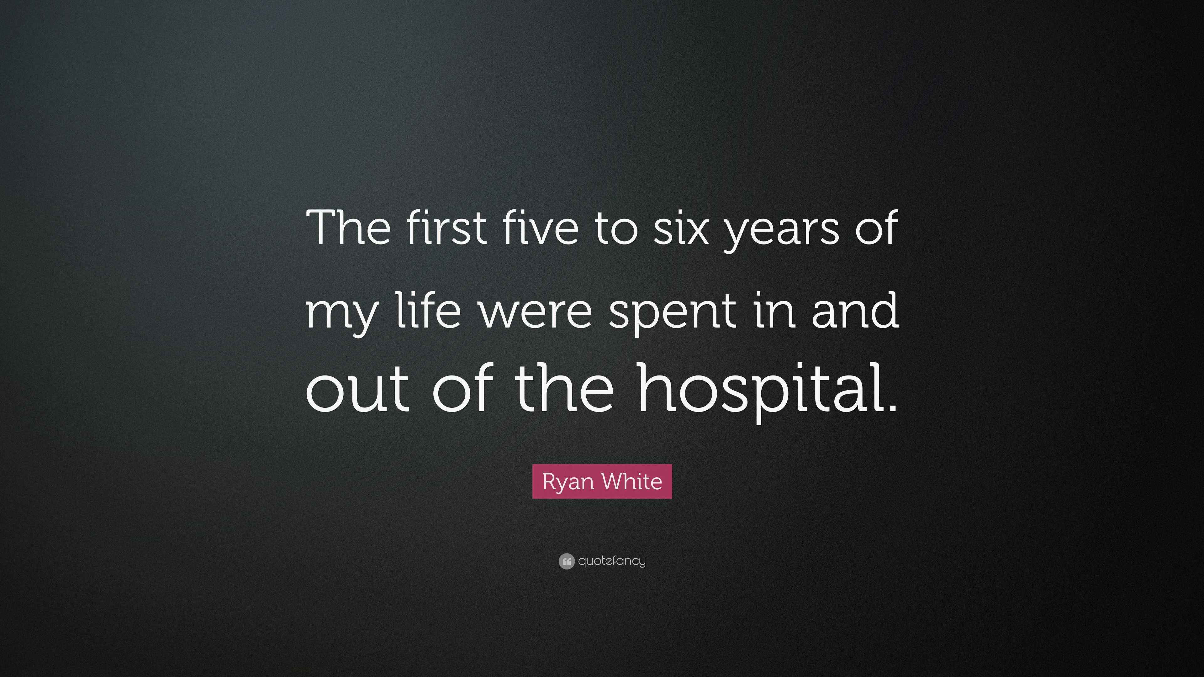 Ryan White Quote: “The first five to six years of my life were spent in ...