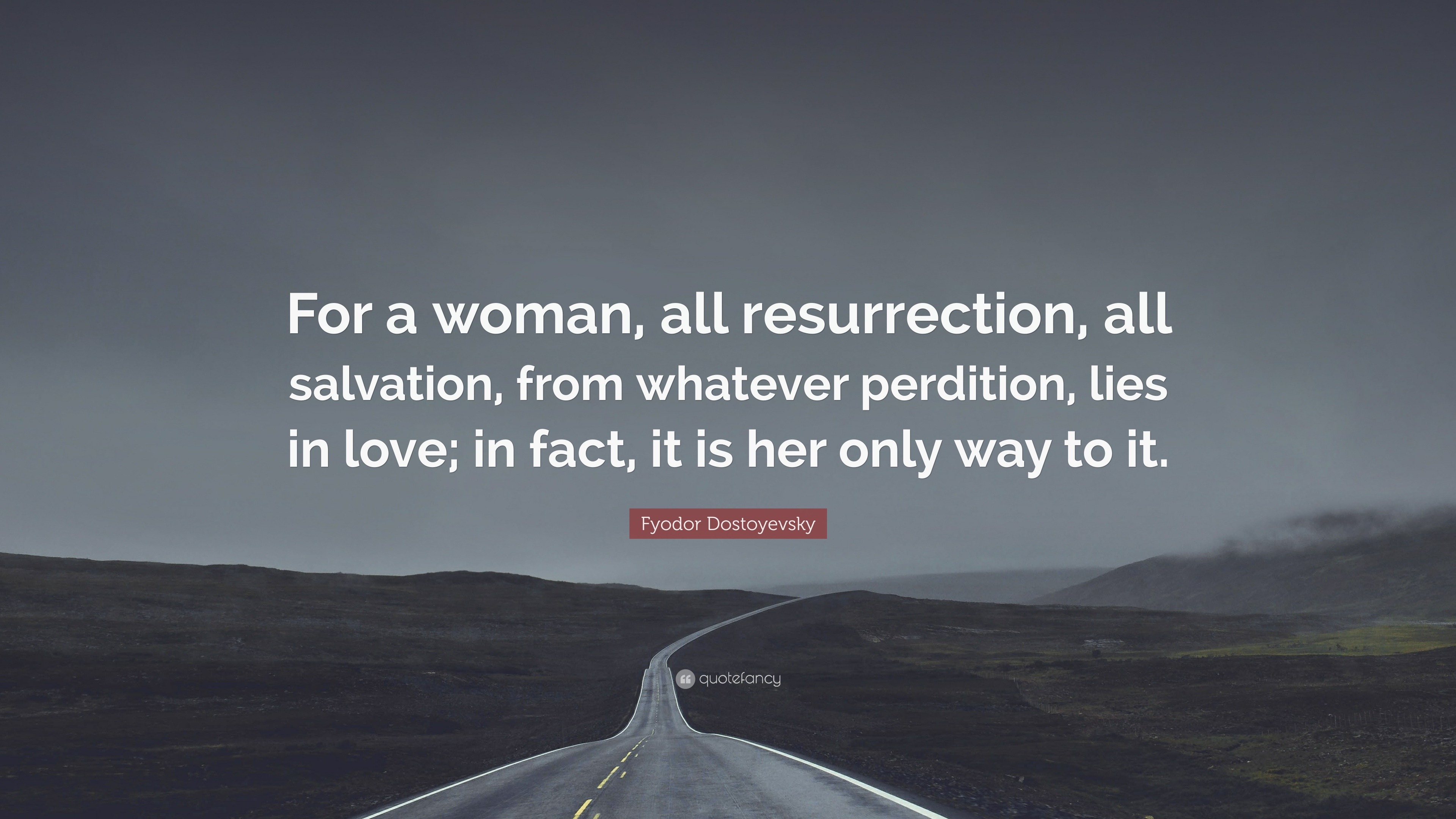 Fyodor Dostoyevsky Quote: “For a woman, all resurrection, all salvation ...