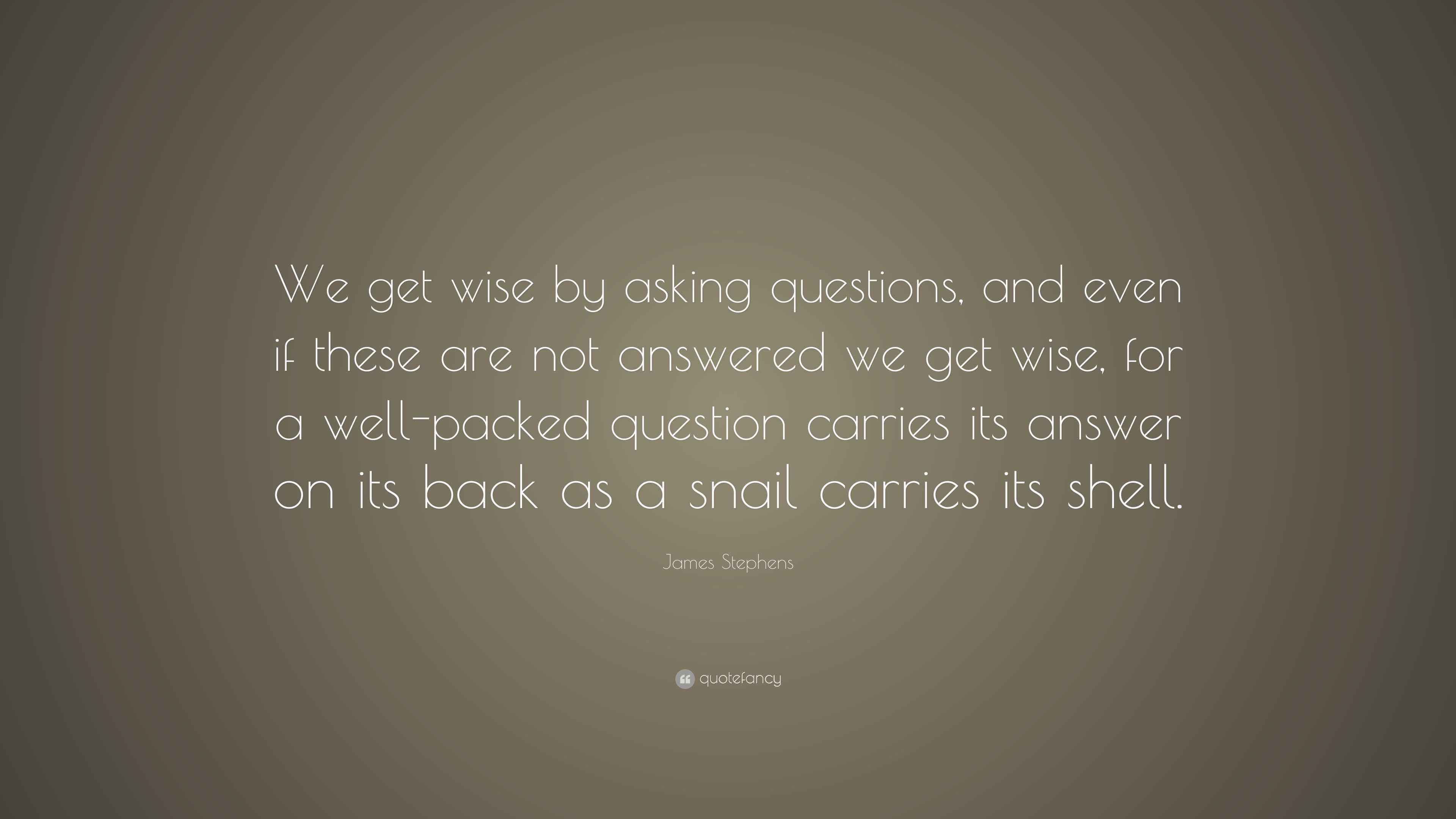 James Stephens Quote: “We get wise by asking questions, and even if ...