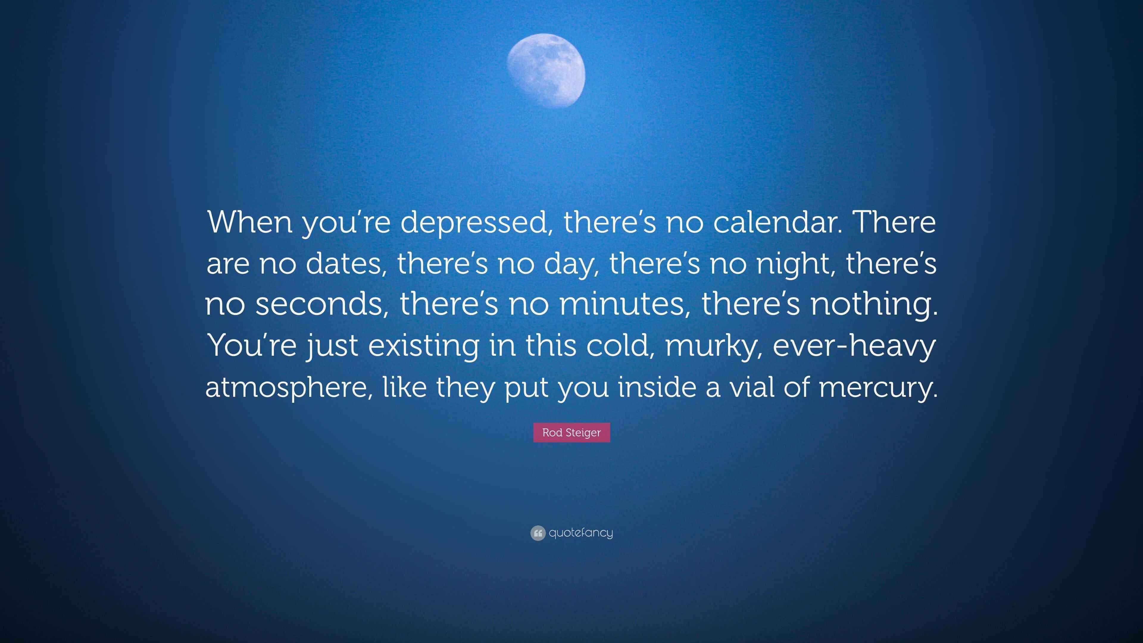 Rod Steiger Quote: “When you’re depressed, there’s no calendar. There ...