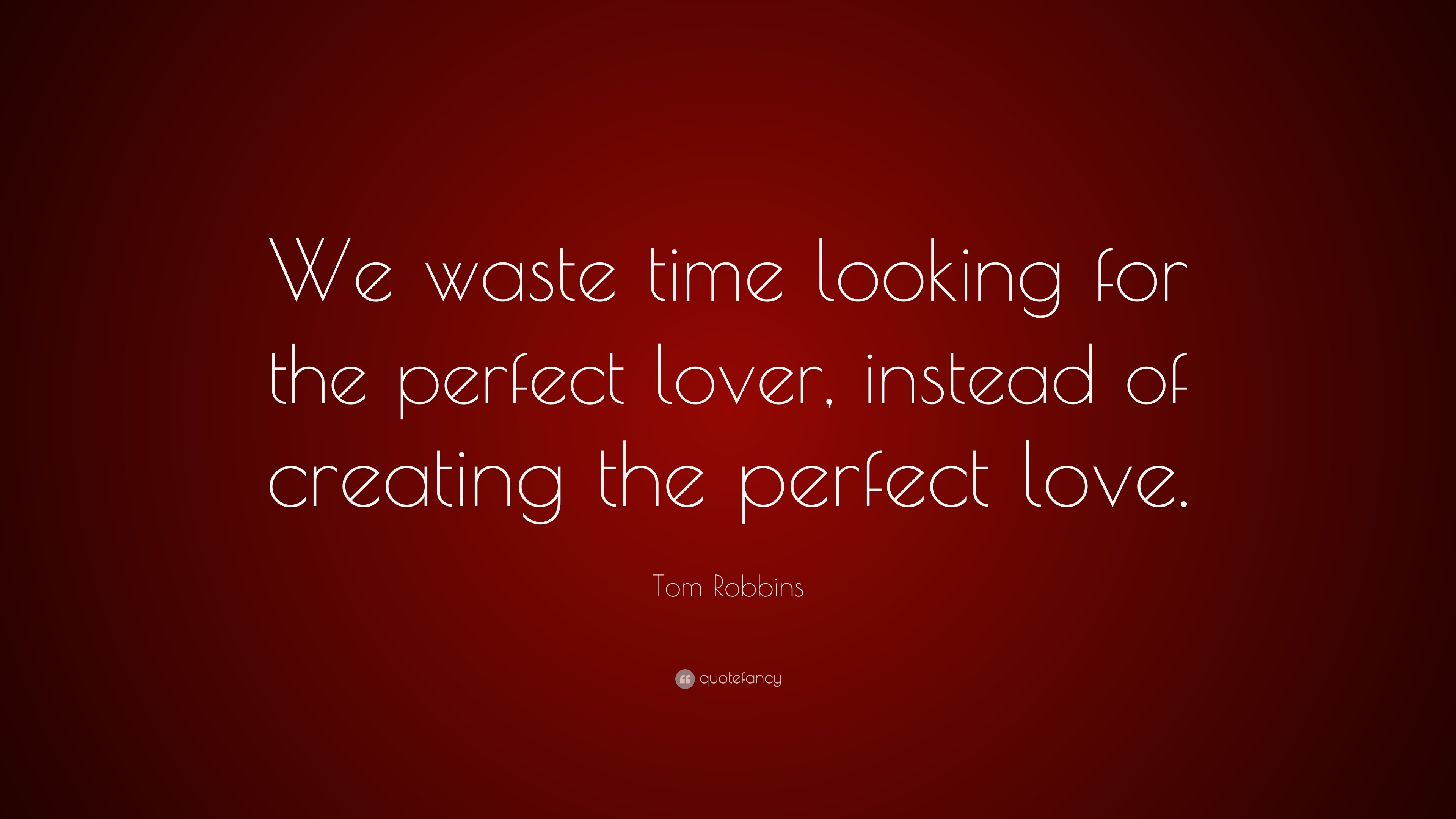 Tom Robbins Quote: “We waste time looking for the perfect lover ...
