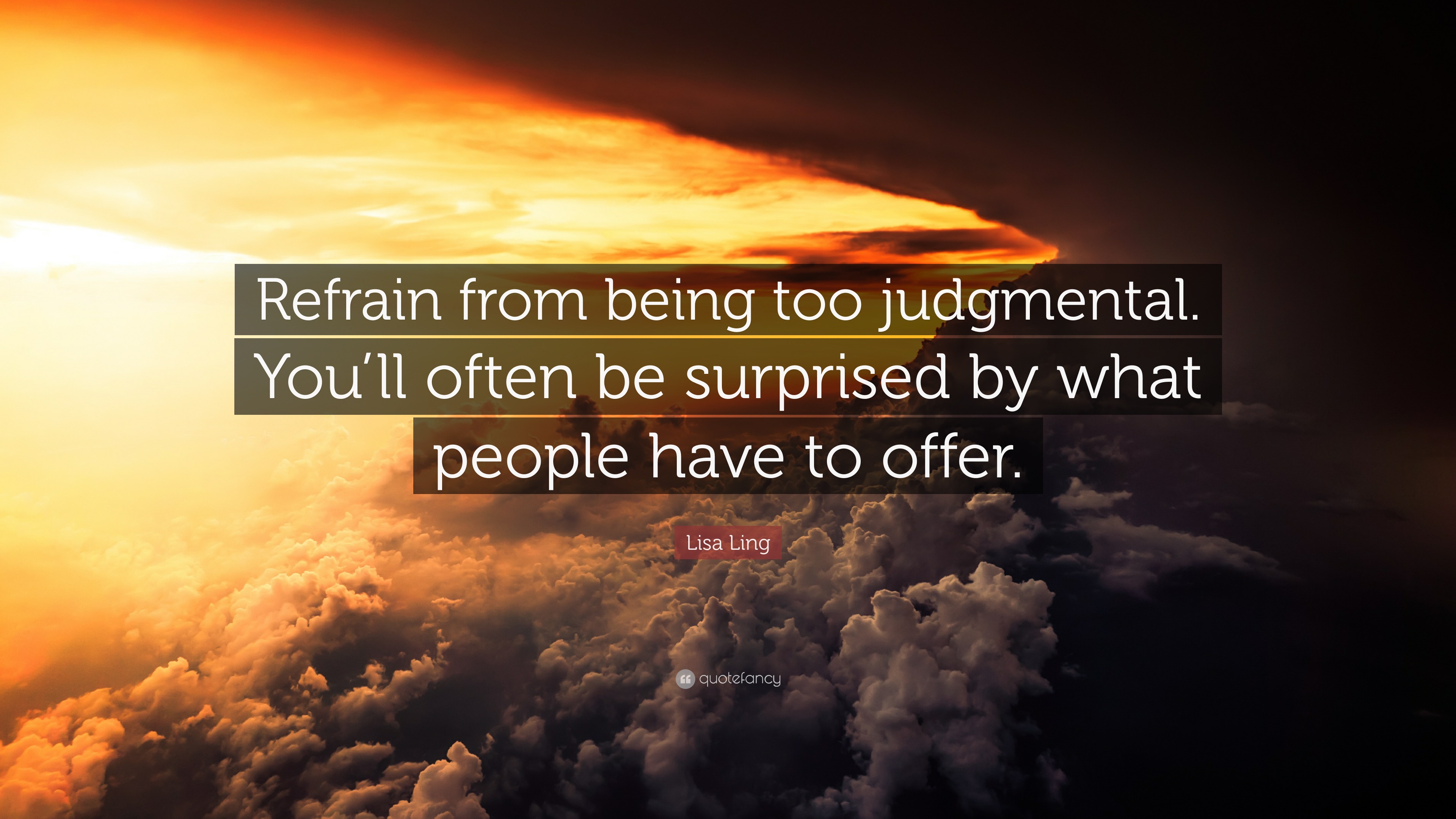 Lisa Ling Quote: “Refrain from being too judgmental. You’ll often be ...
