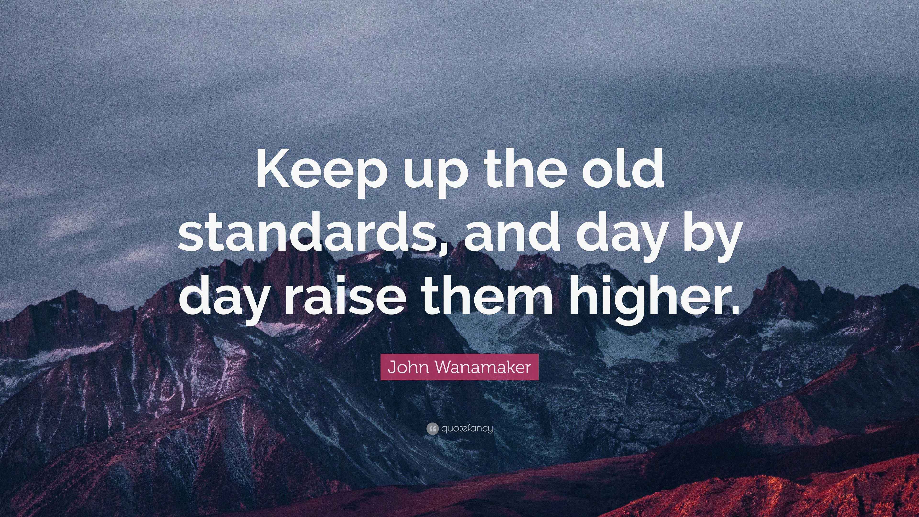John Wanamaker Quote: “Keep up the old standards, and day by day raise ...