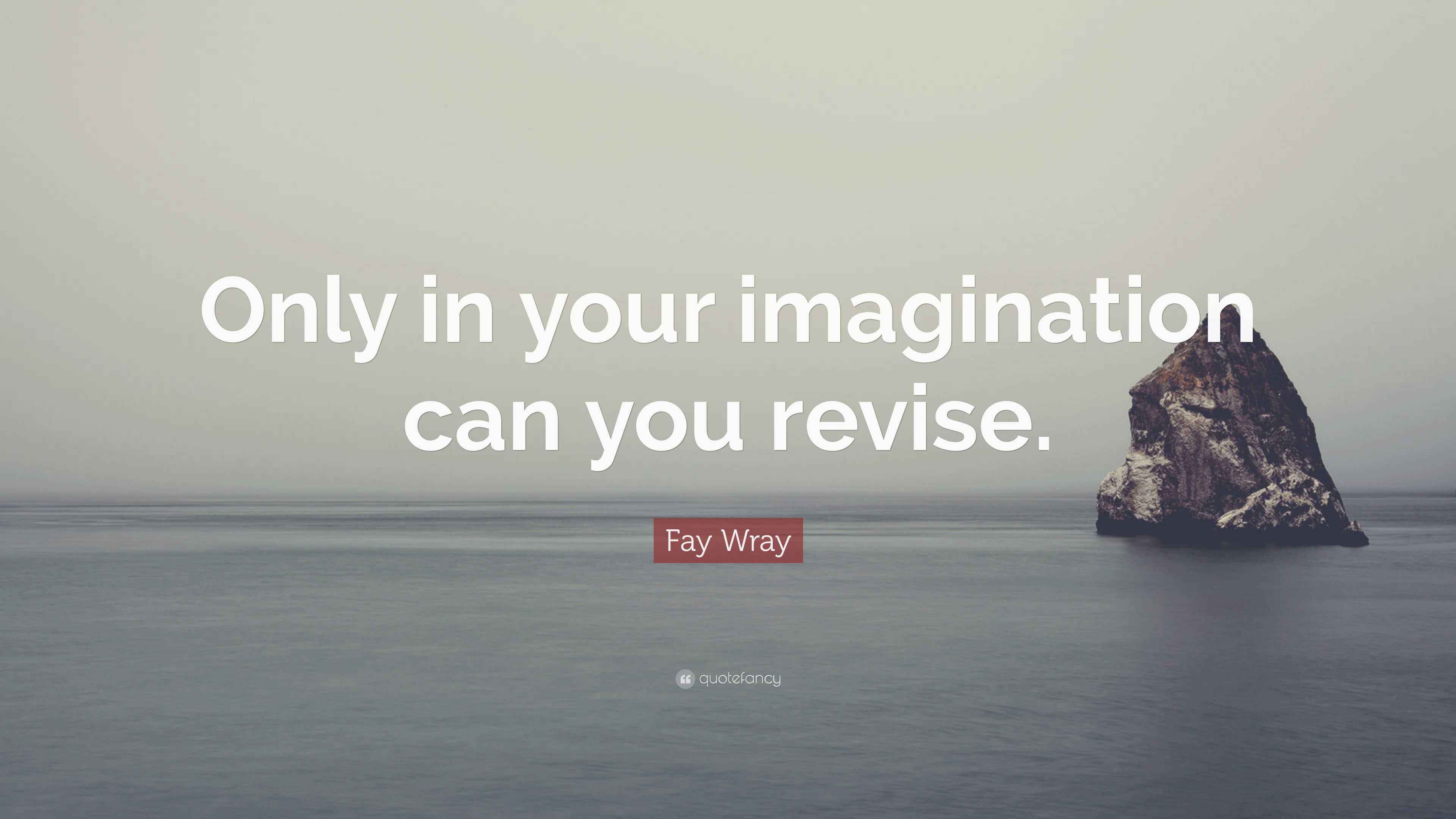 Fay Wray Quote: “Only in your imagination can you revise.”