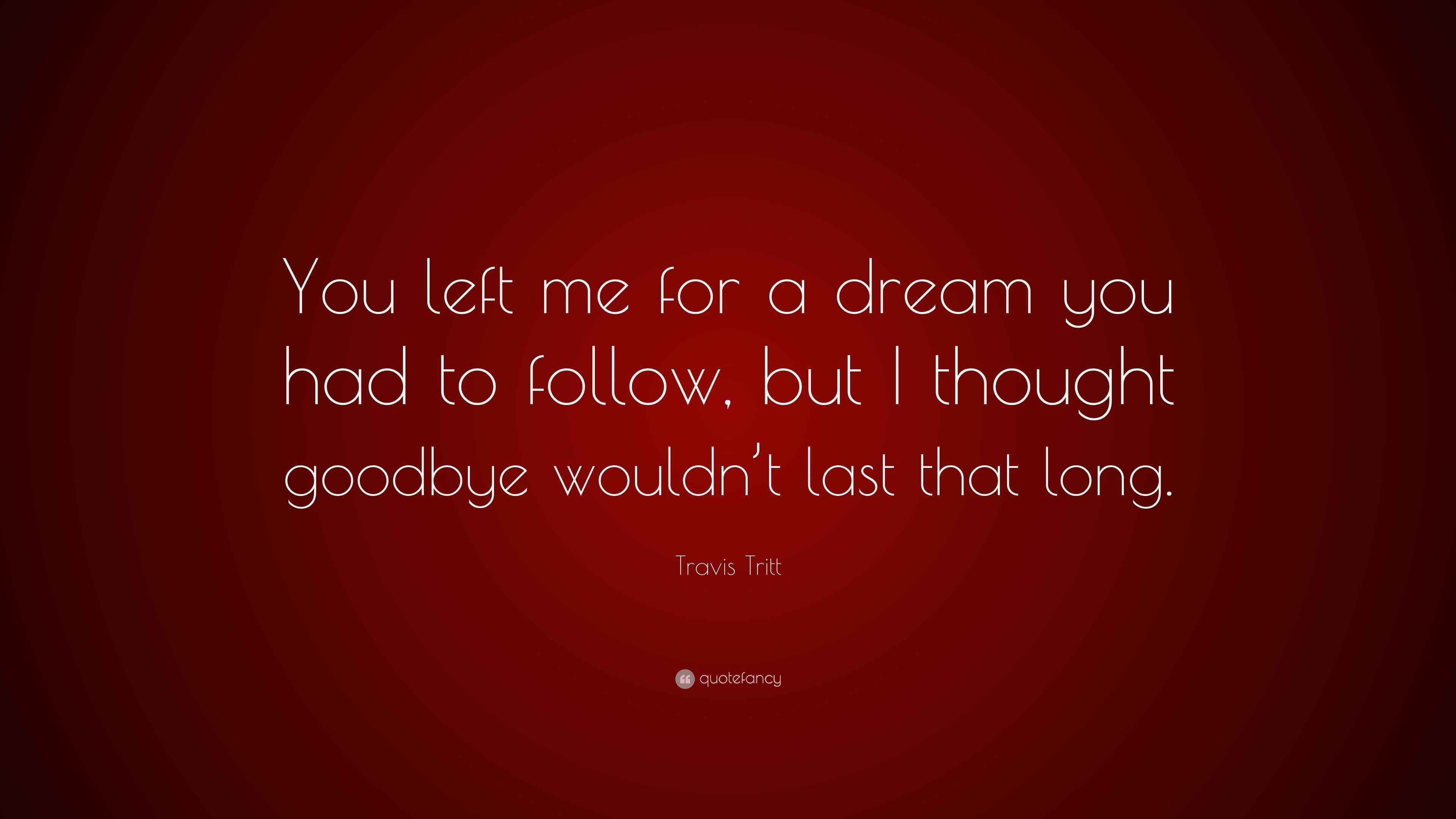 Travis Tritt Quote: “You left me for a dream you had to follow, but I ...