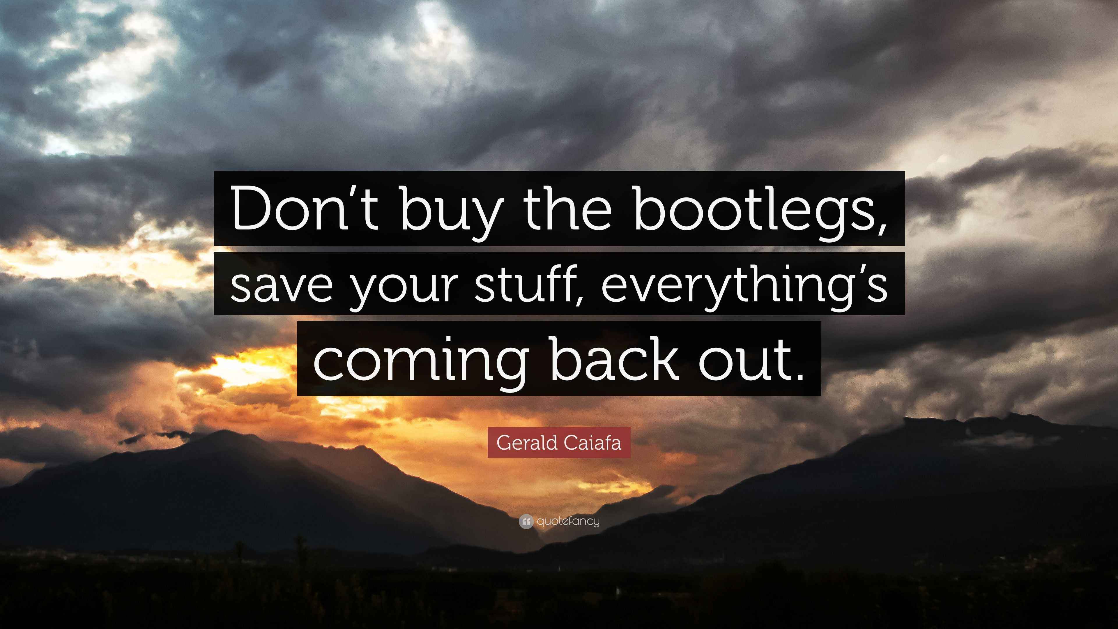 Gerald Caiafa Quote: “Don’t buy the bootlegs, save your stuff ...