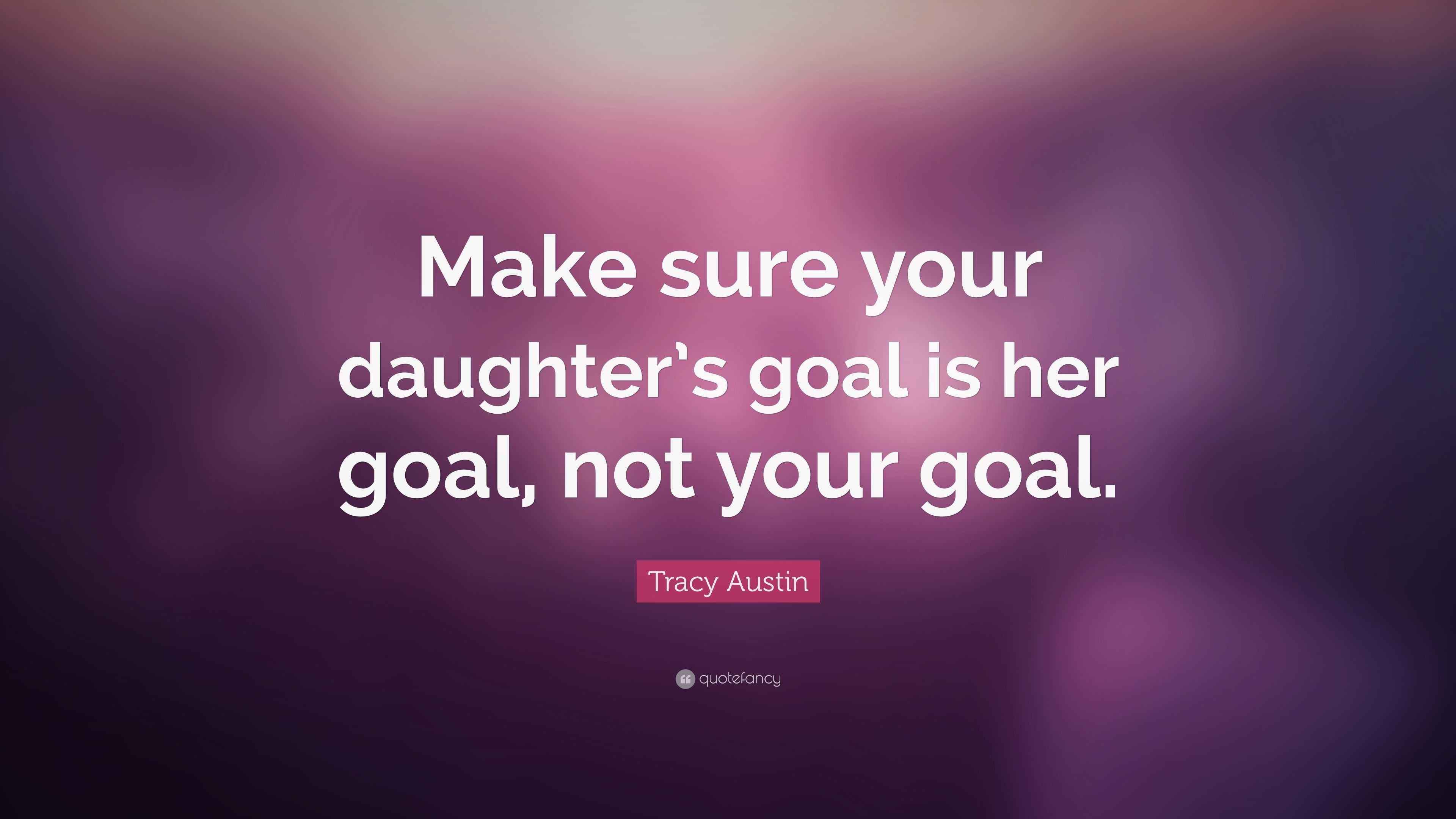 Tracy Austin Quote: “Make sure your daughter’s goal is her goal, not ...