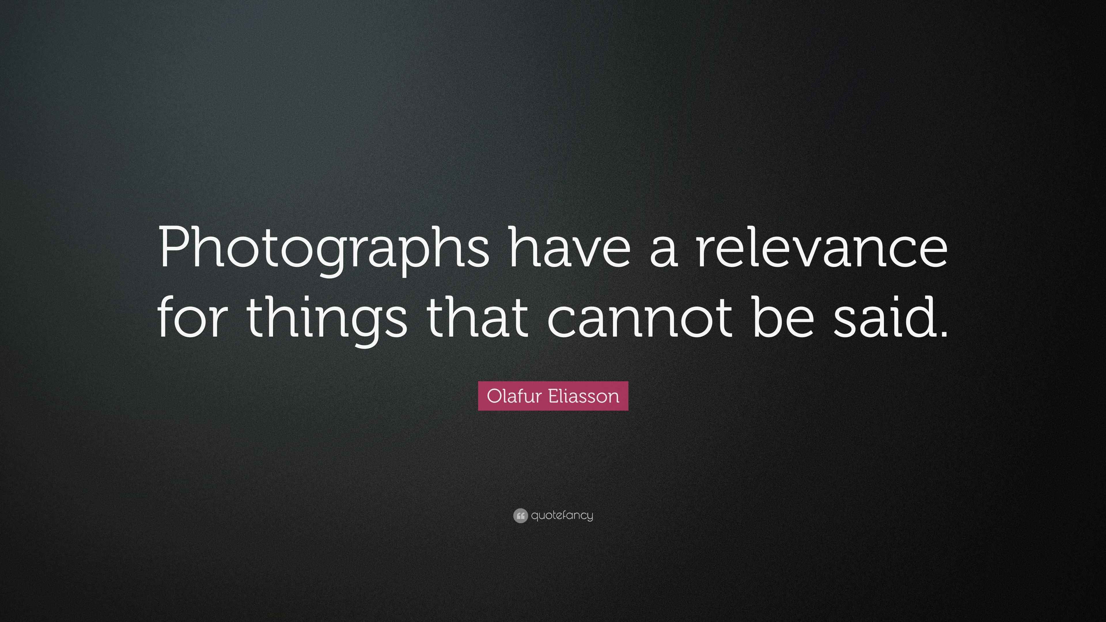 Olafur Eliasson Quote: “Photographs have a relevance for things that ...