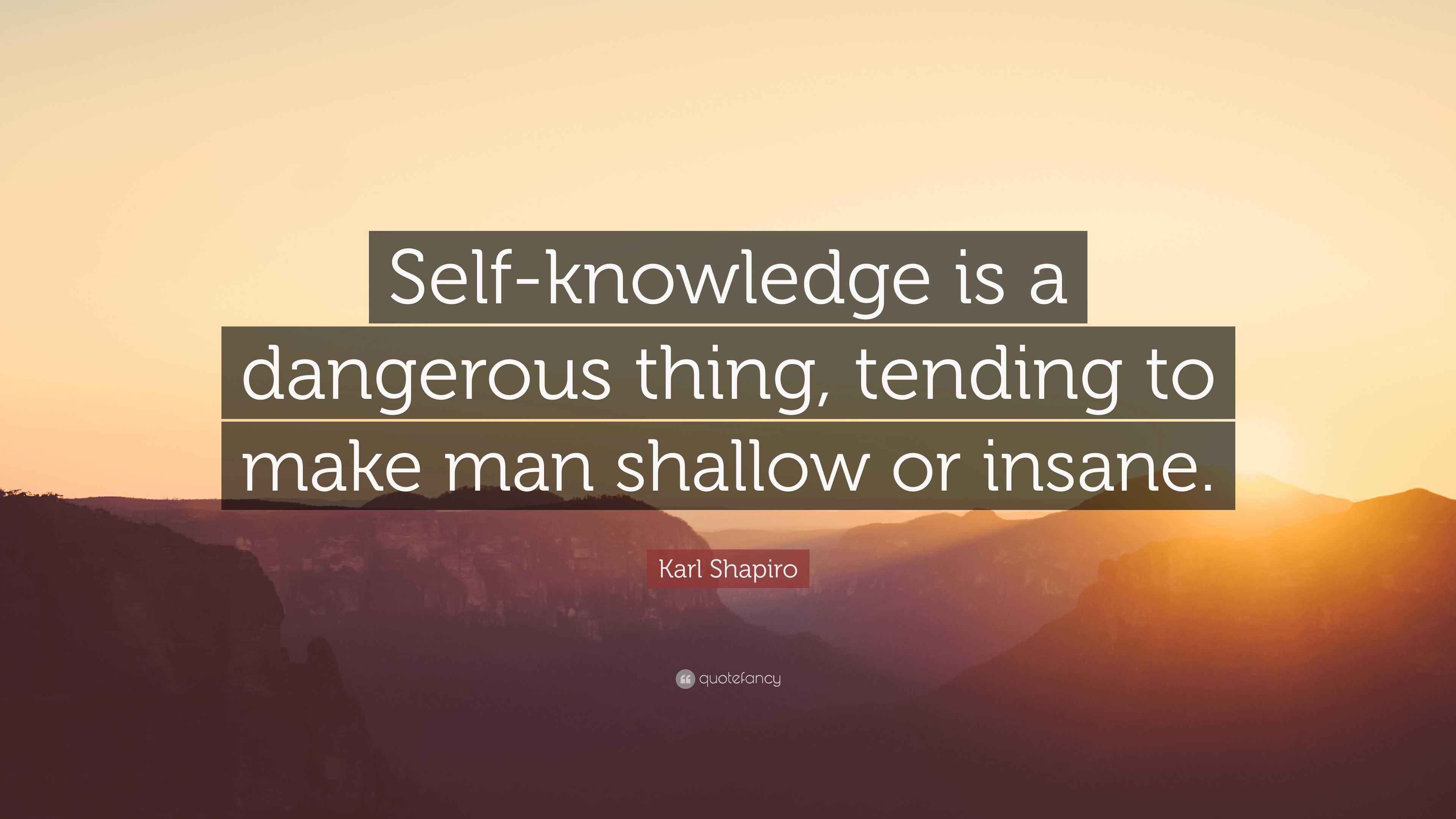 Karl Shapiro Quote: “Self-knowledge is a dangerous thing, tending to ...