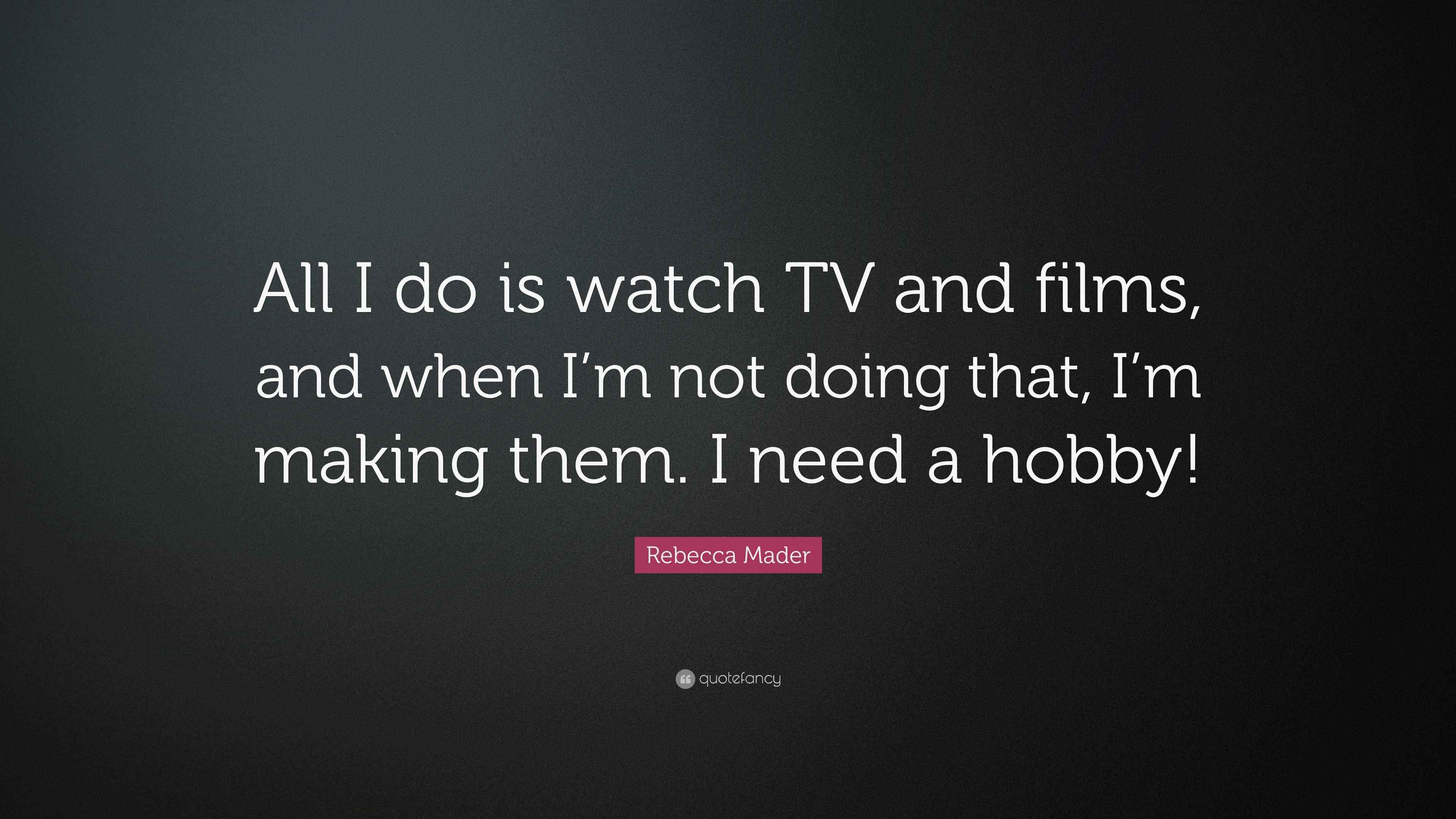 Rebecca Mader Quote: “All I do is watch TV and films, and when I’m not ...