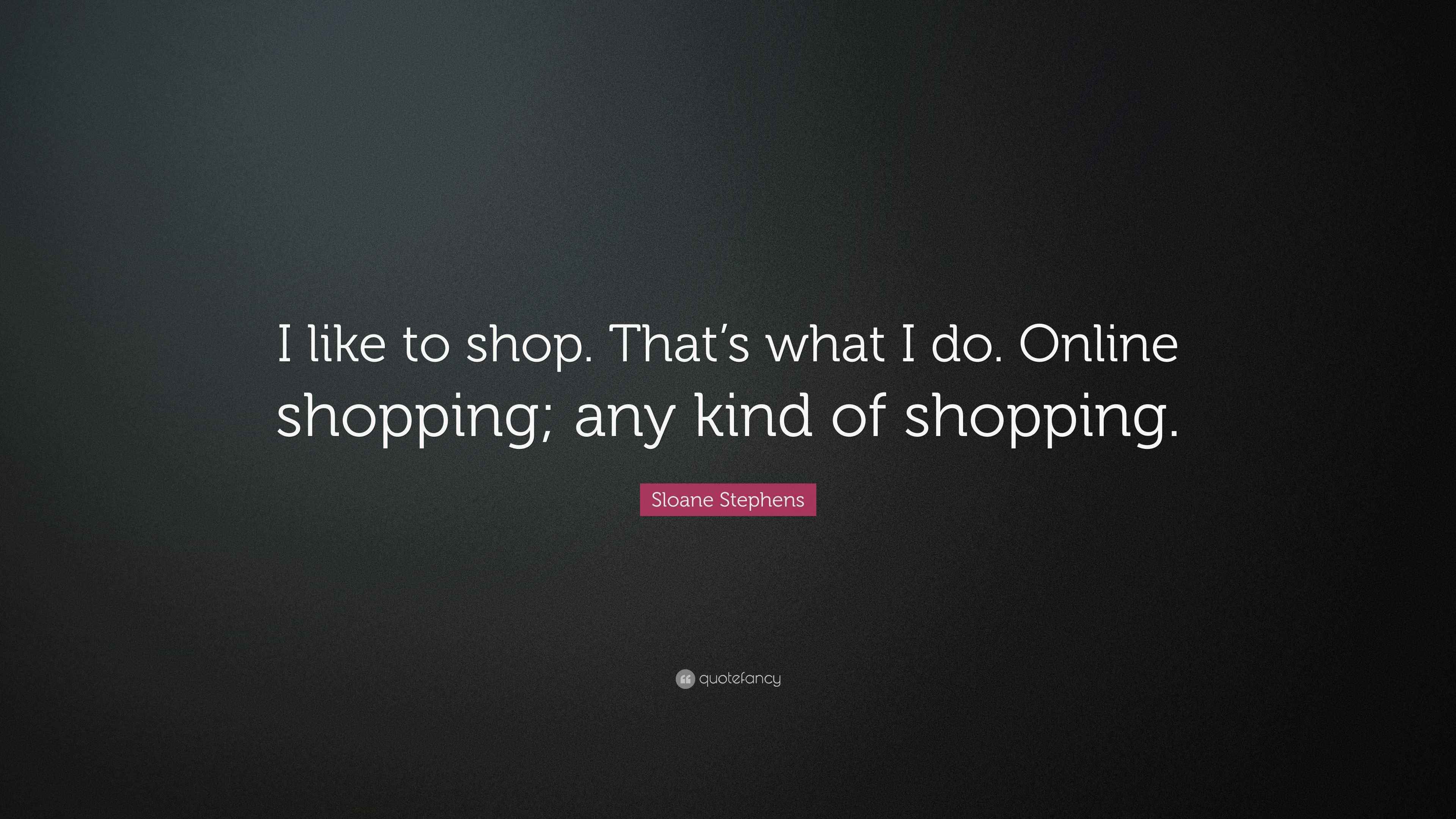 Sloane Stephens Quote: “I like to shop. That’s what I do. Online ...