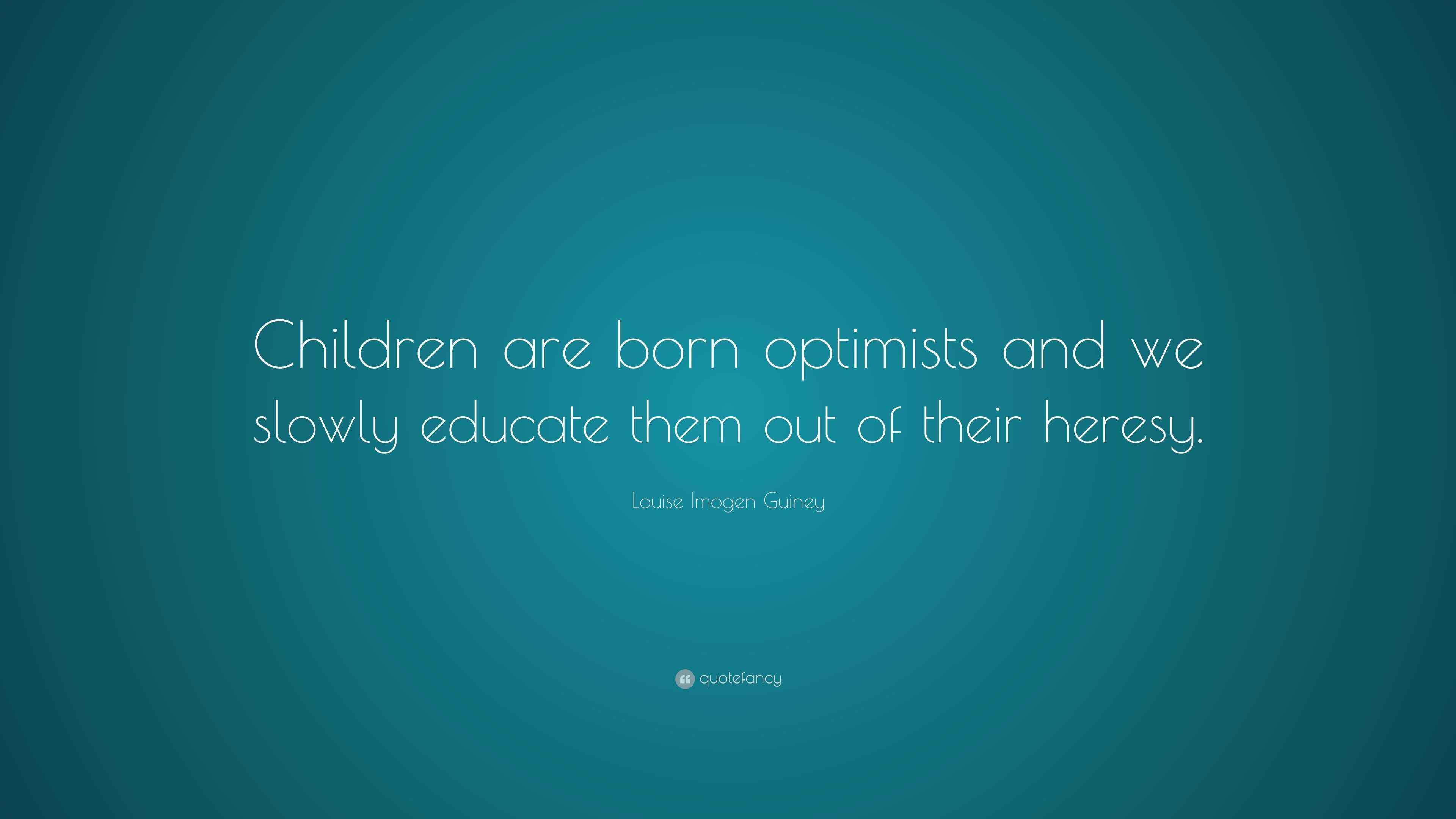 Louise Imogen Guiney Quote: “Children are born optimists and we slowly ...