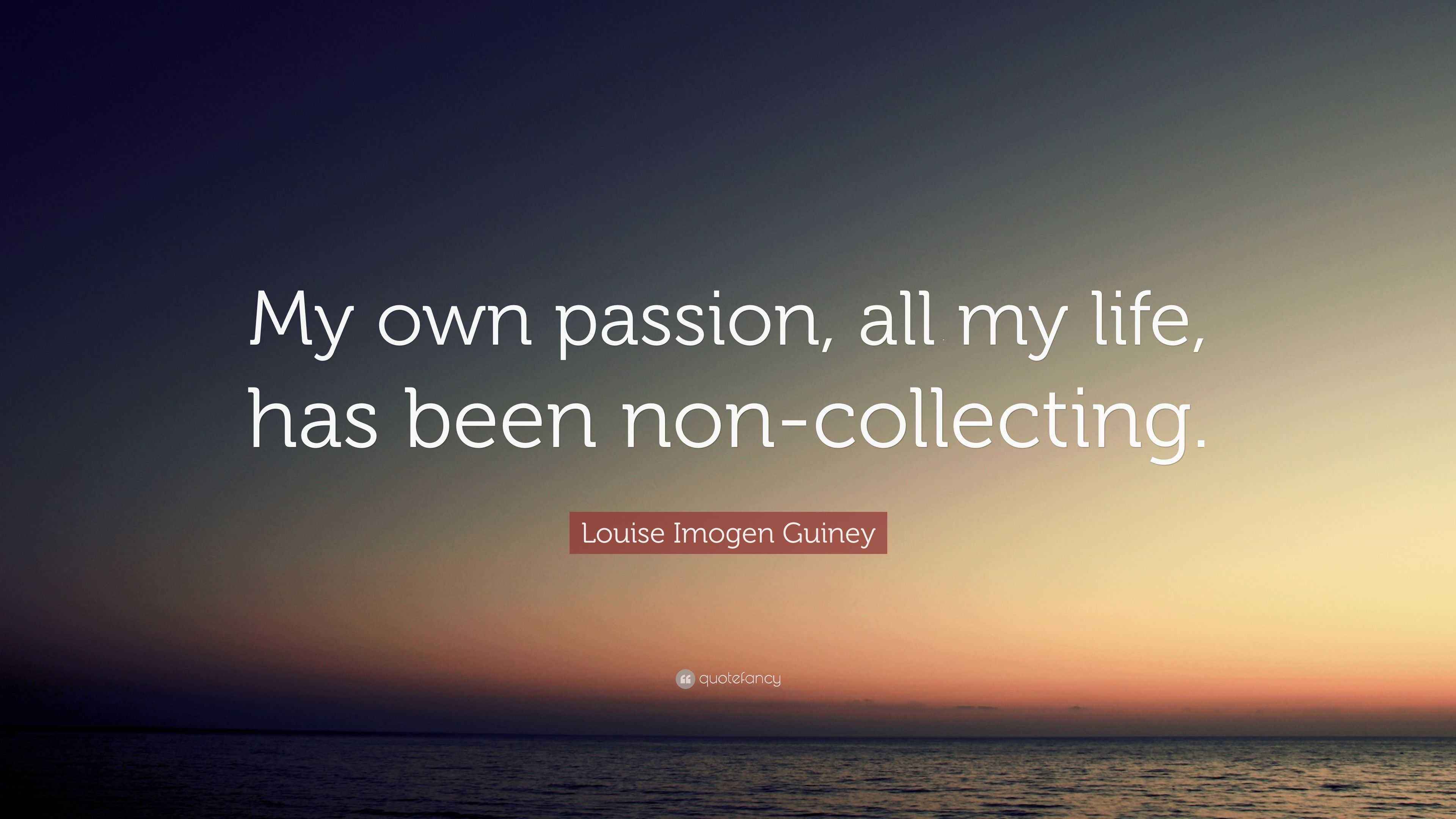 Louise Imogen Guiney Quote: “My own passion, all my life, has been non ...