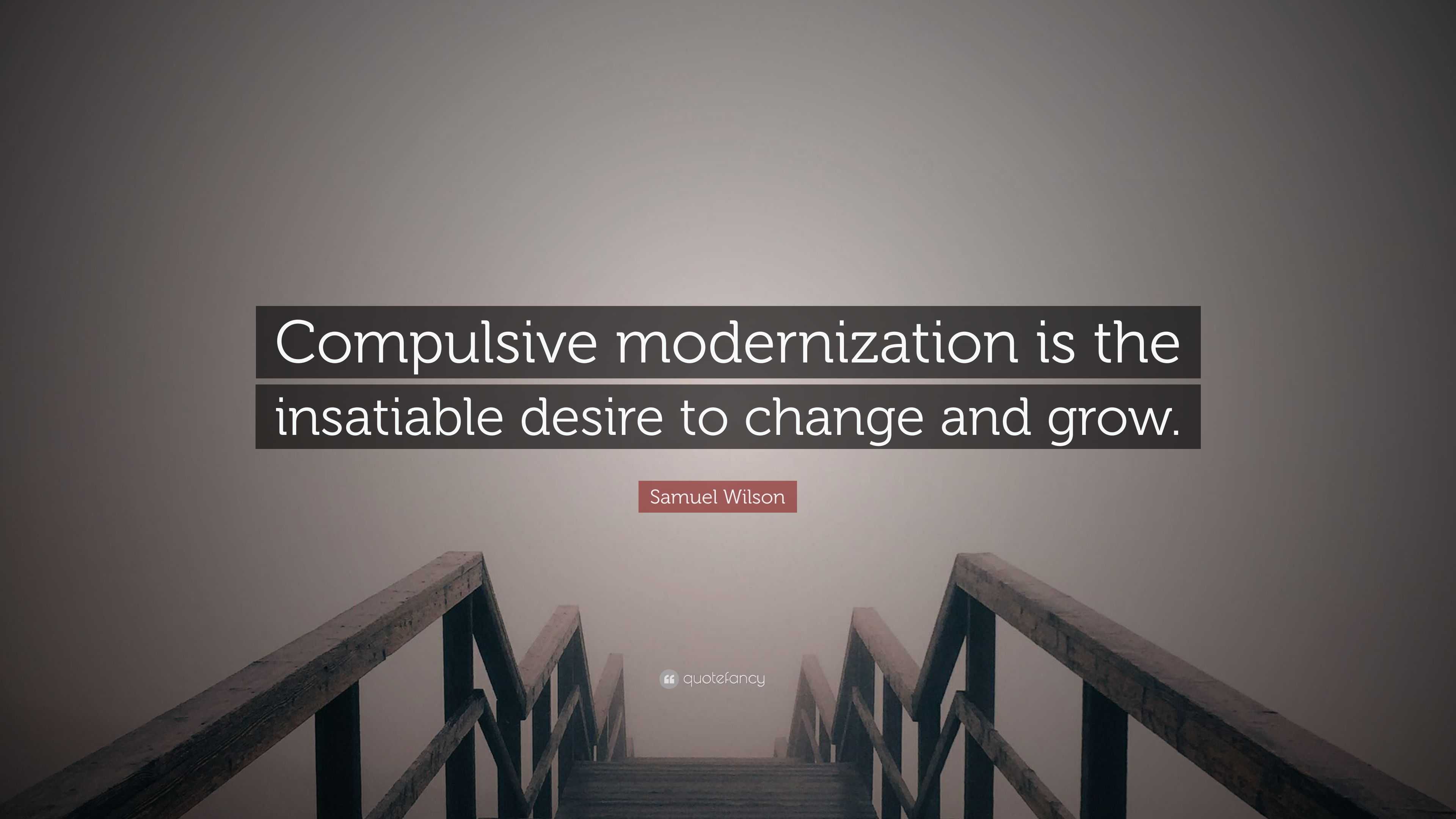 Samuel Wilson Quote: “Compulsive modernization is the insatiable desire ...