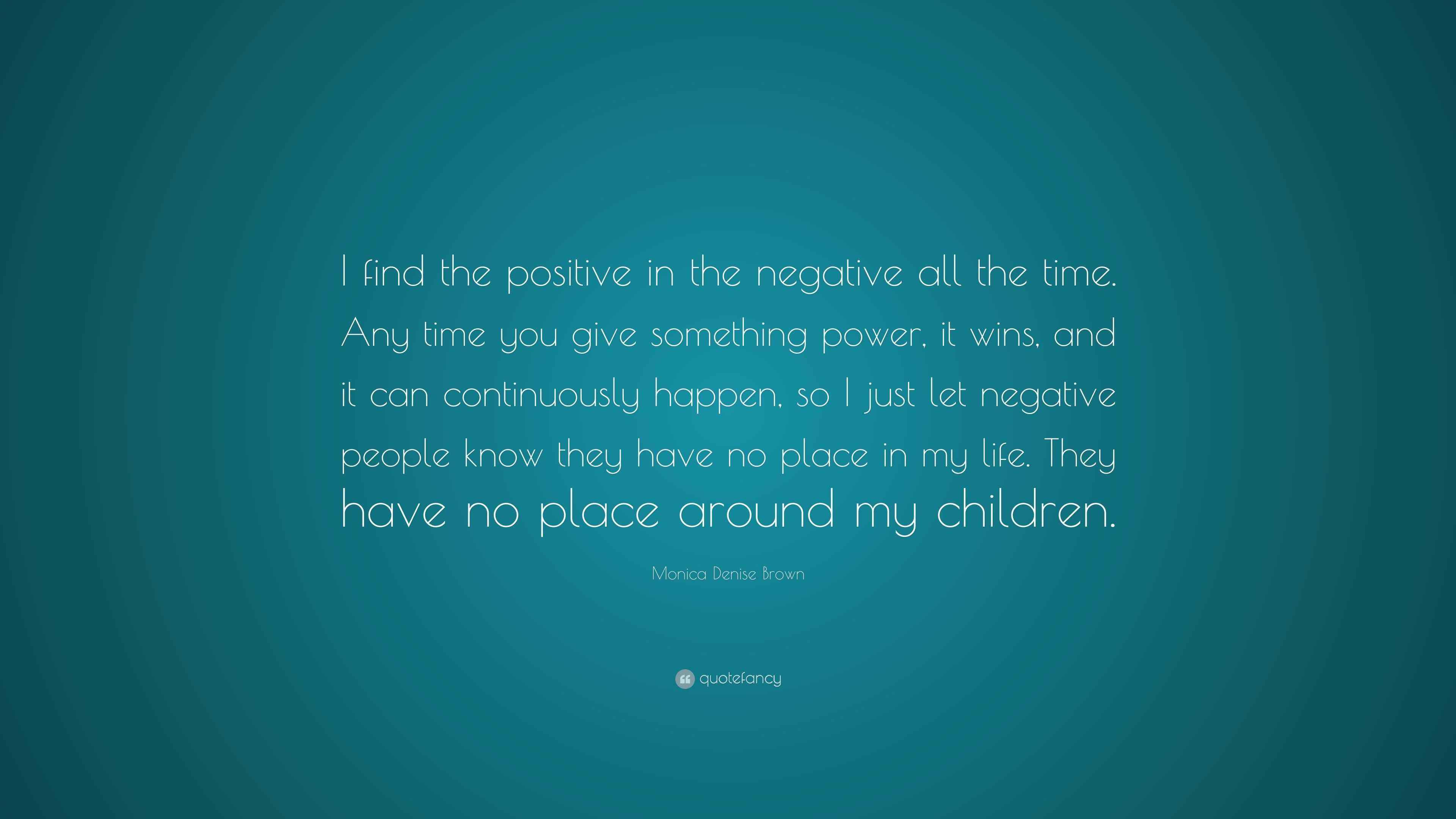 Monica Denise Brown Quote: “I find the positive in the negative all the ...