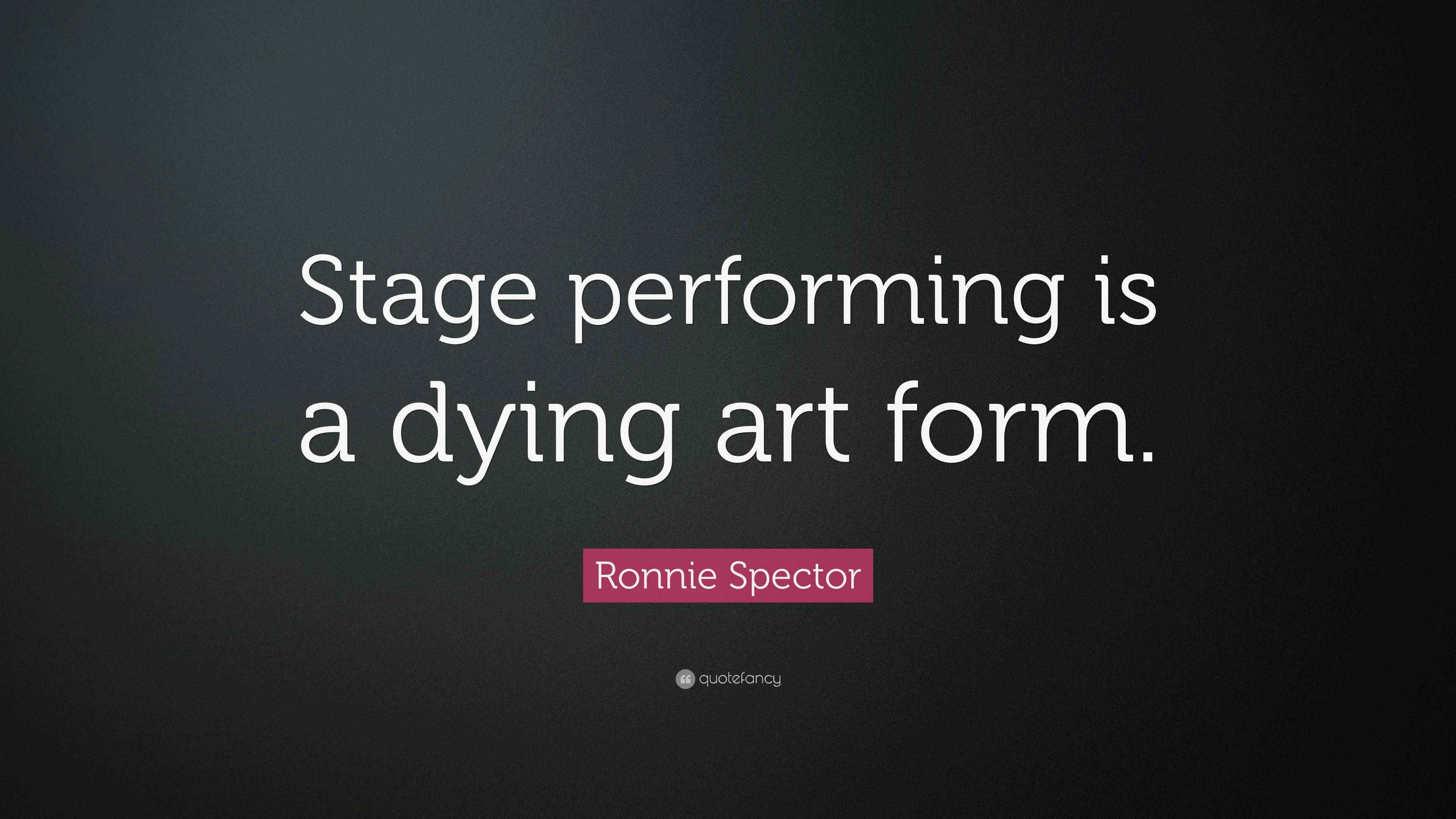 Ronnie Spector Quote: “Stage performing is a dying art form.”