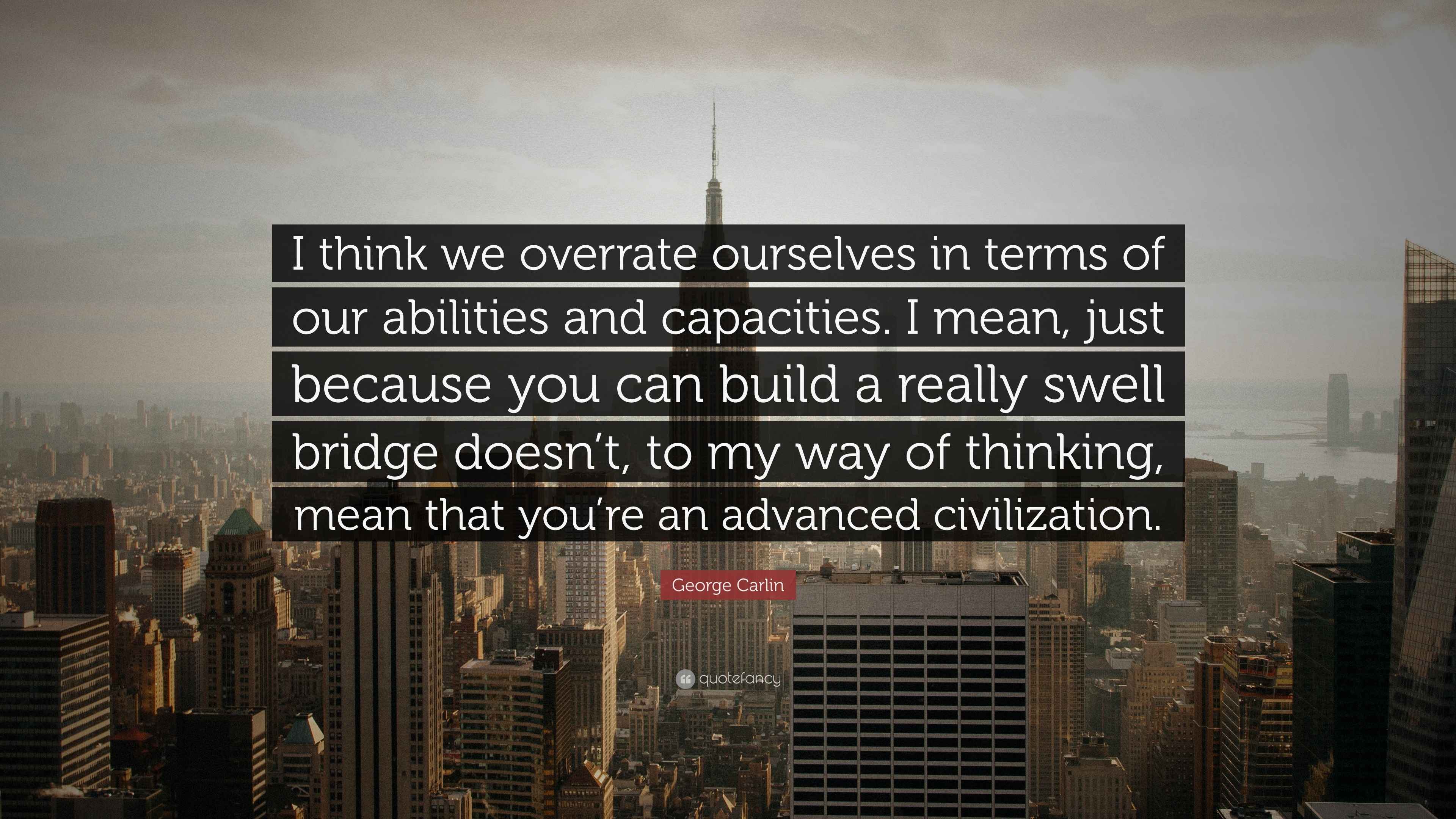 George Carlin Quote: “I think we overrate ourselves in terms of our ...