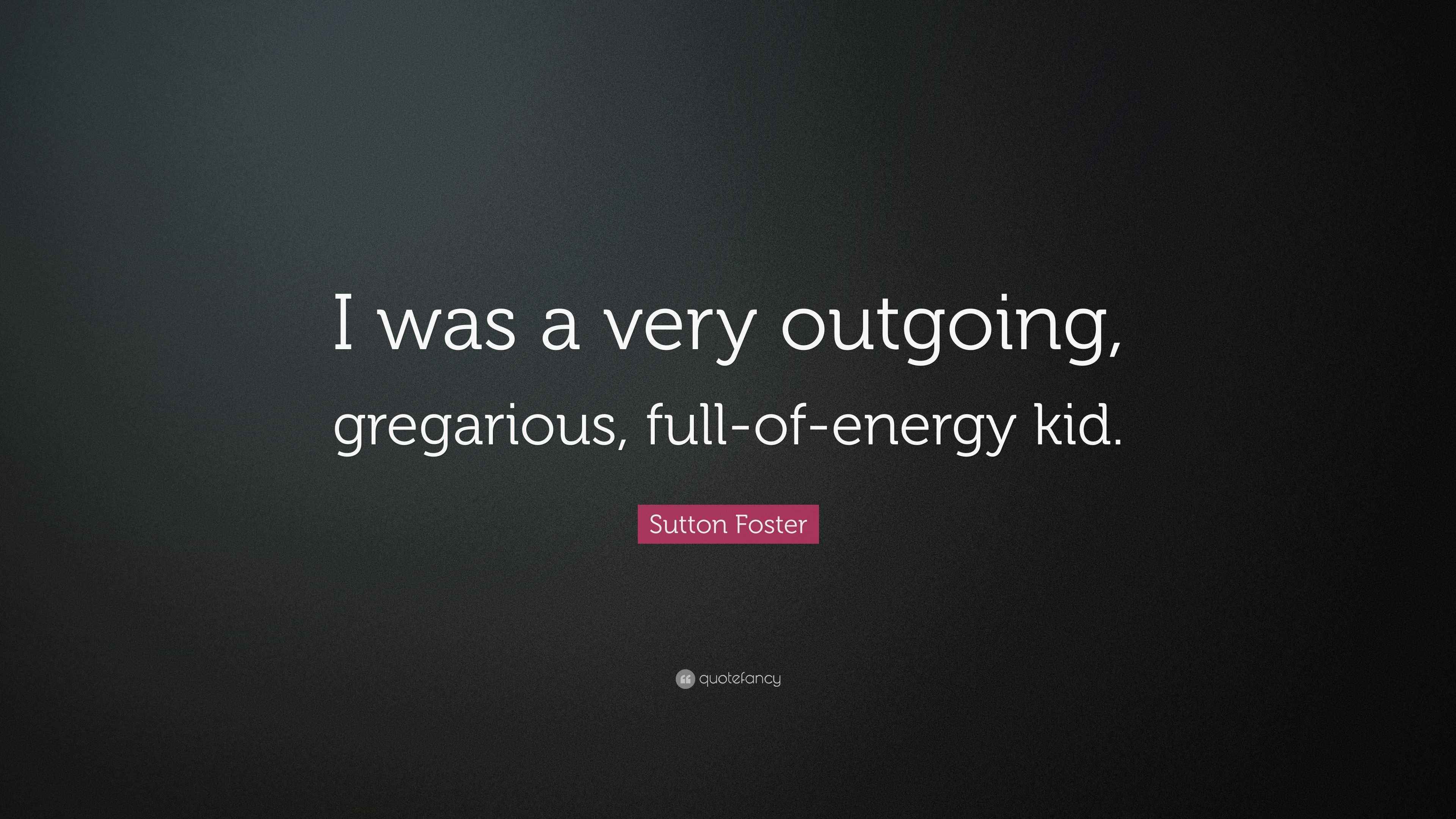 Sutton Foster Quote: “I was a very outgoing, gregarious, full-of-energy ...