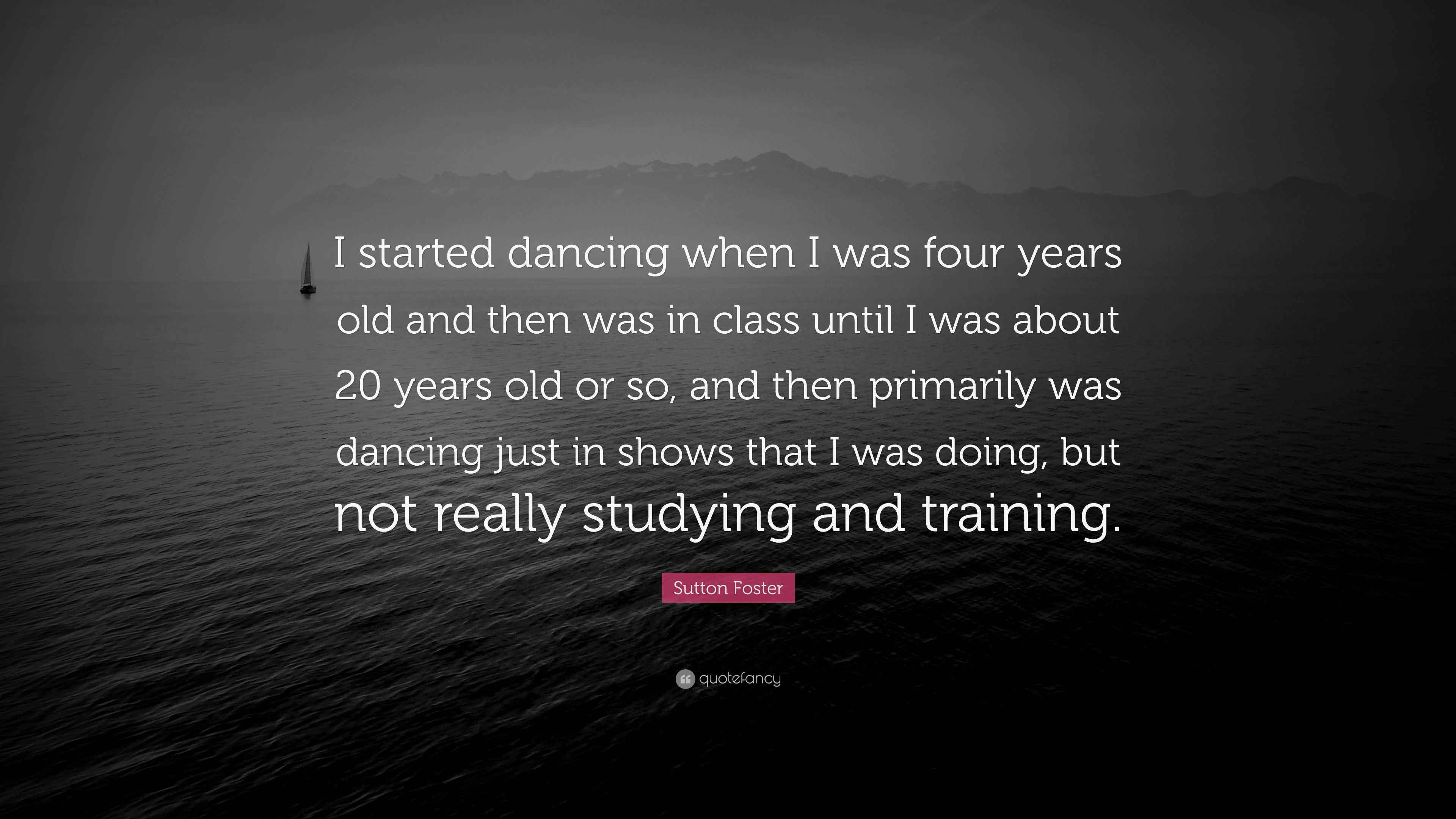 Sutton Foster Quote: “I started dancing when I was four years old and ...