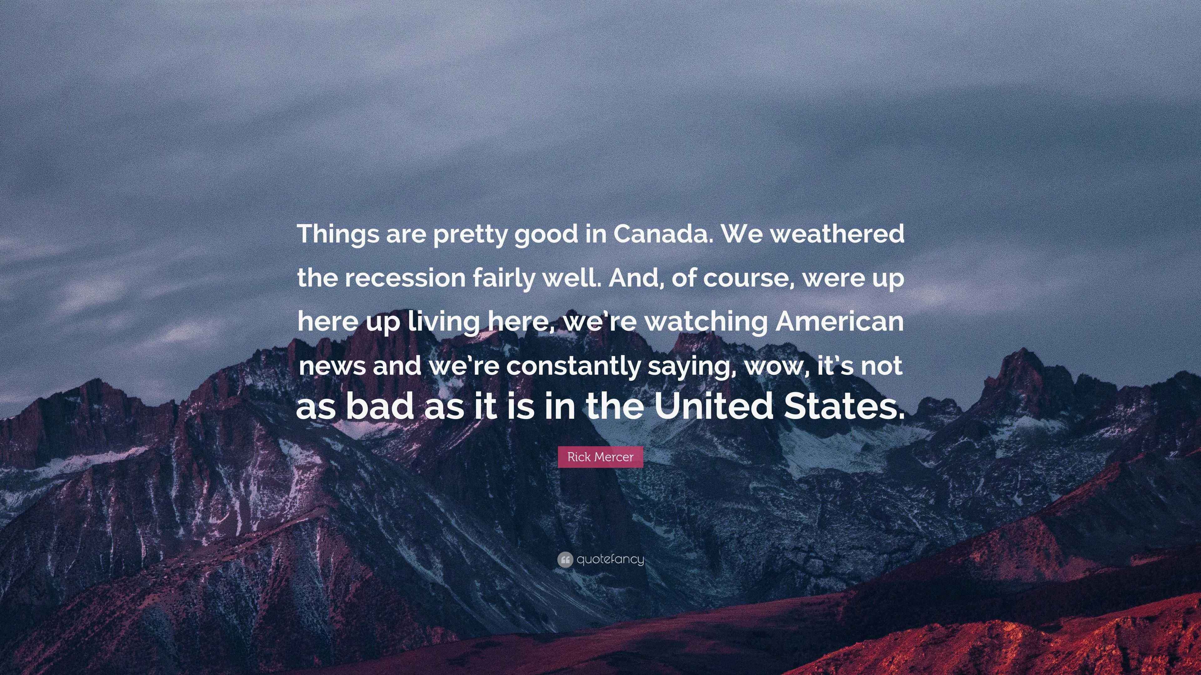 Rick Mercer Quote: “Things are pretty good in Canada. We weathered the ...