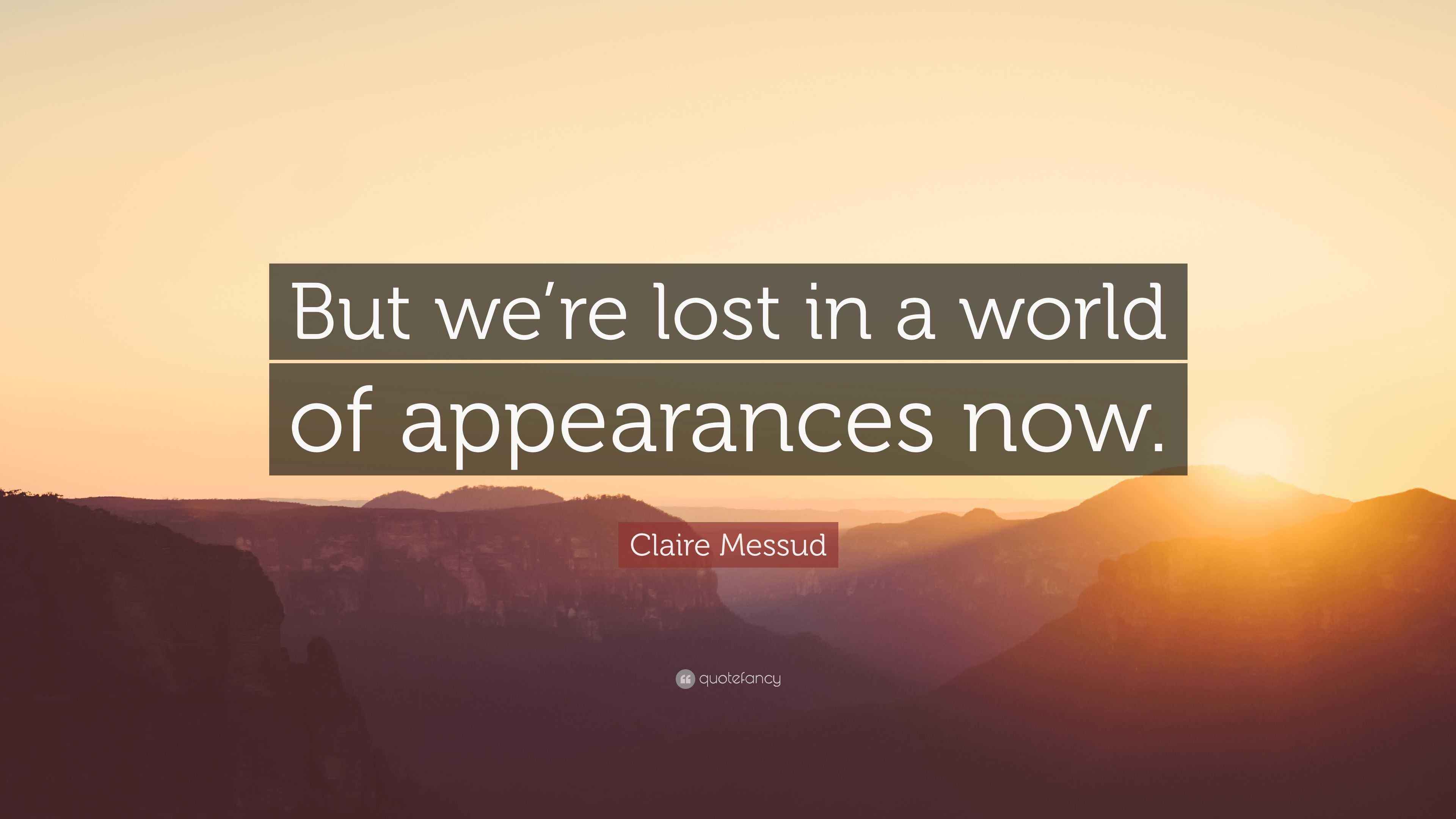 Claire Messud Quote: “But we’re lost in a world of appearances now.”