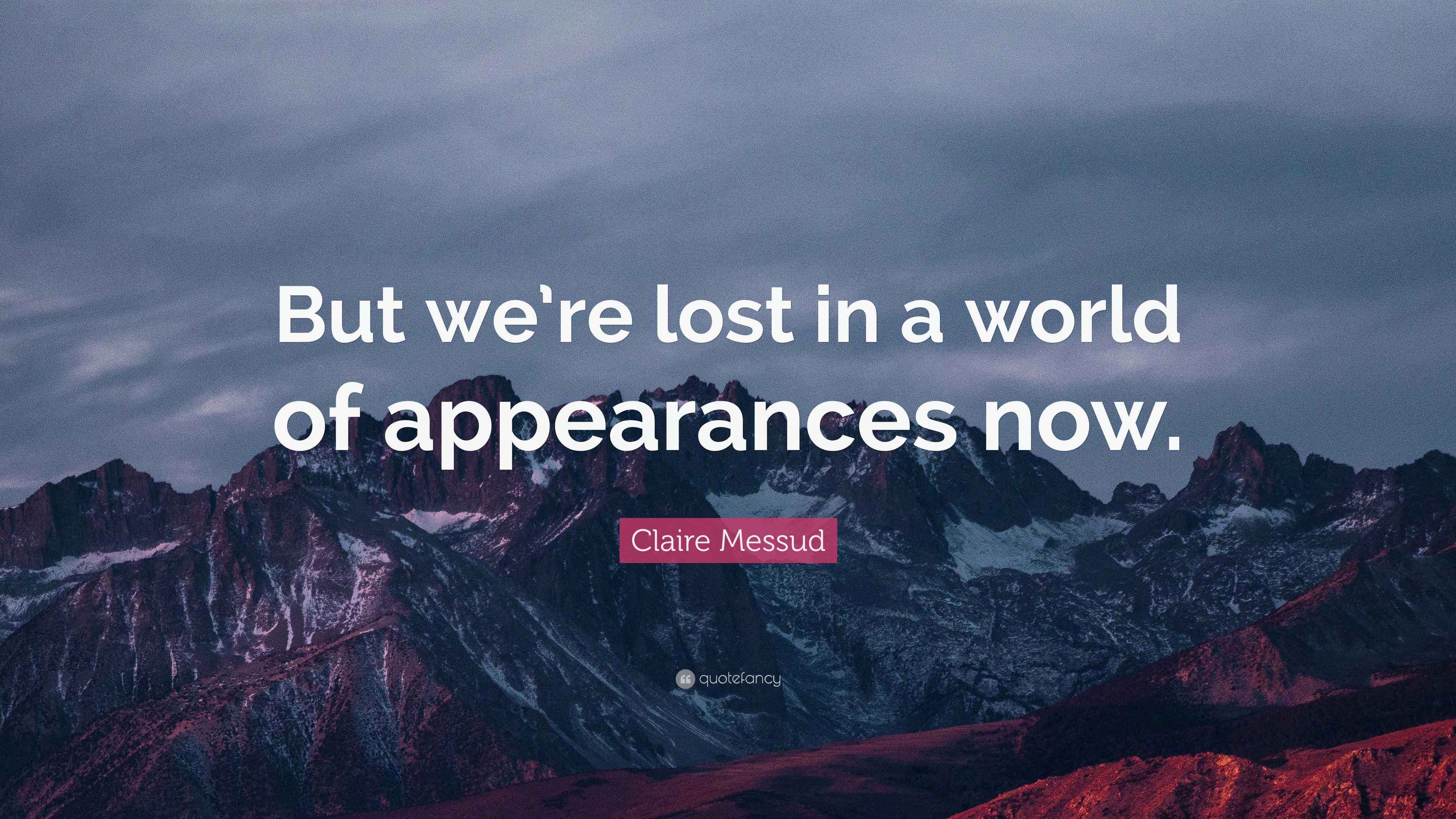 Claire Messud Quote: “But we’re lost in a world of appearances now.”