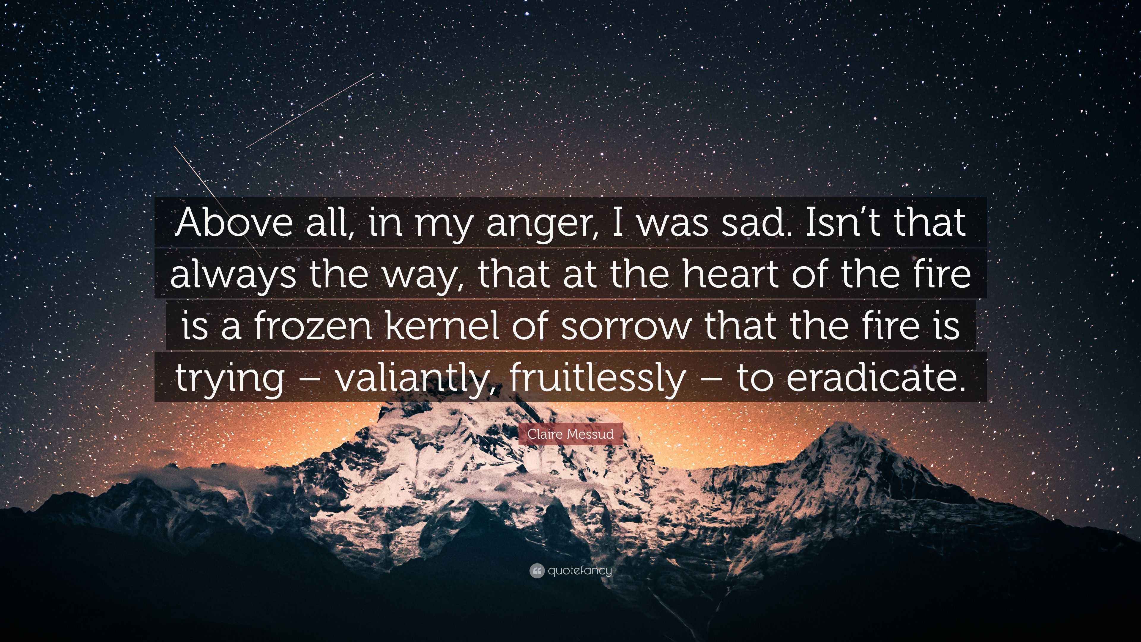 Claire Messud Quote: “Above all, in my anger, I was sad. Isn’t that ...
