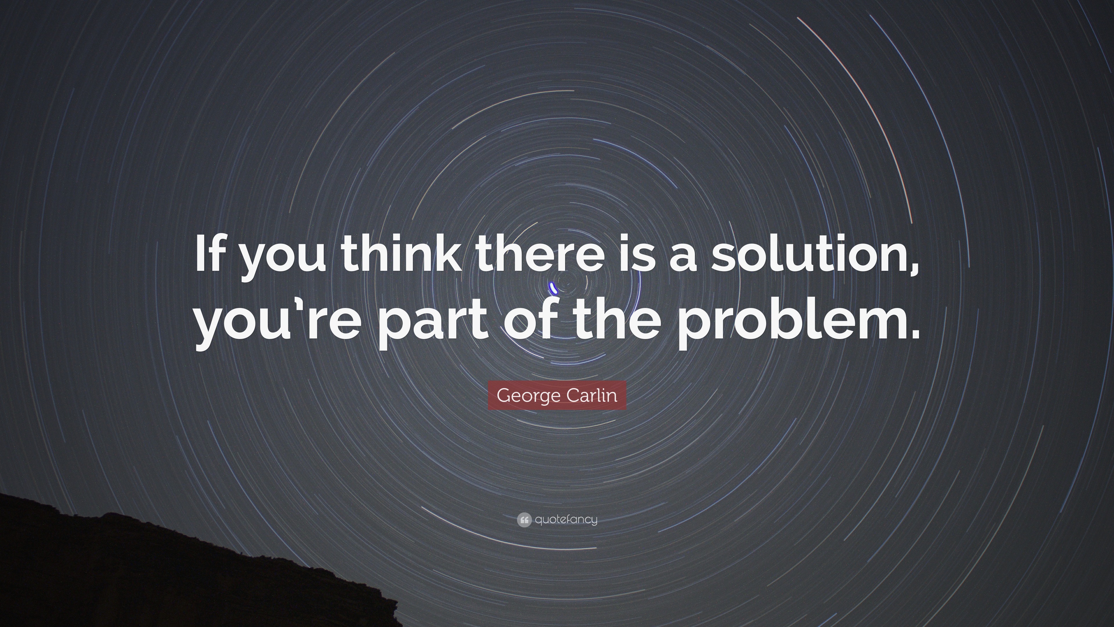 George Carlin Quote: “If you think there is a solution, you’re part of ...